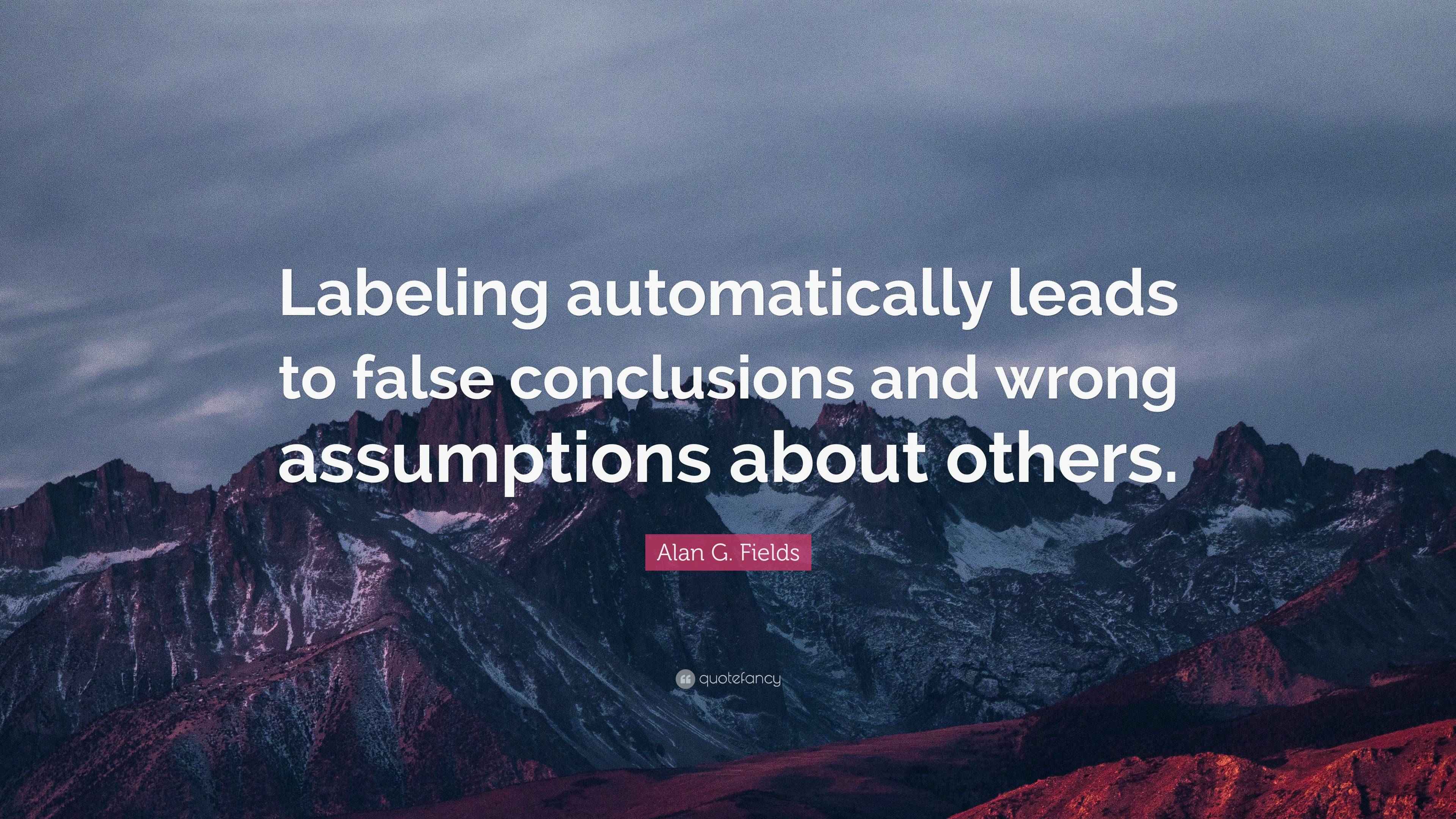 Alan G. Fields Quote: “Labeling automatically leads to false ...