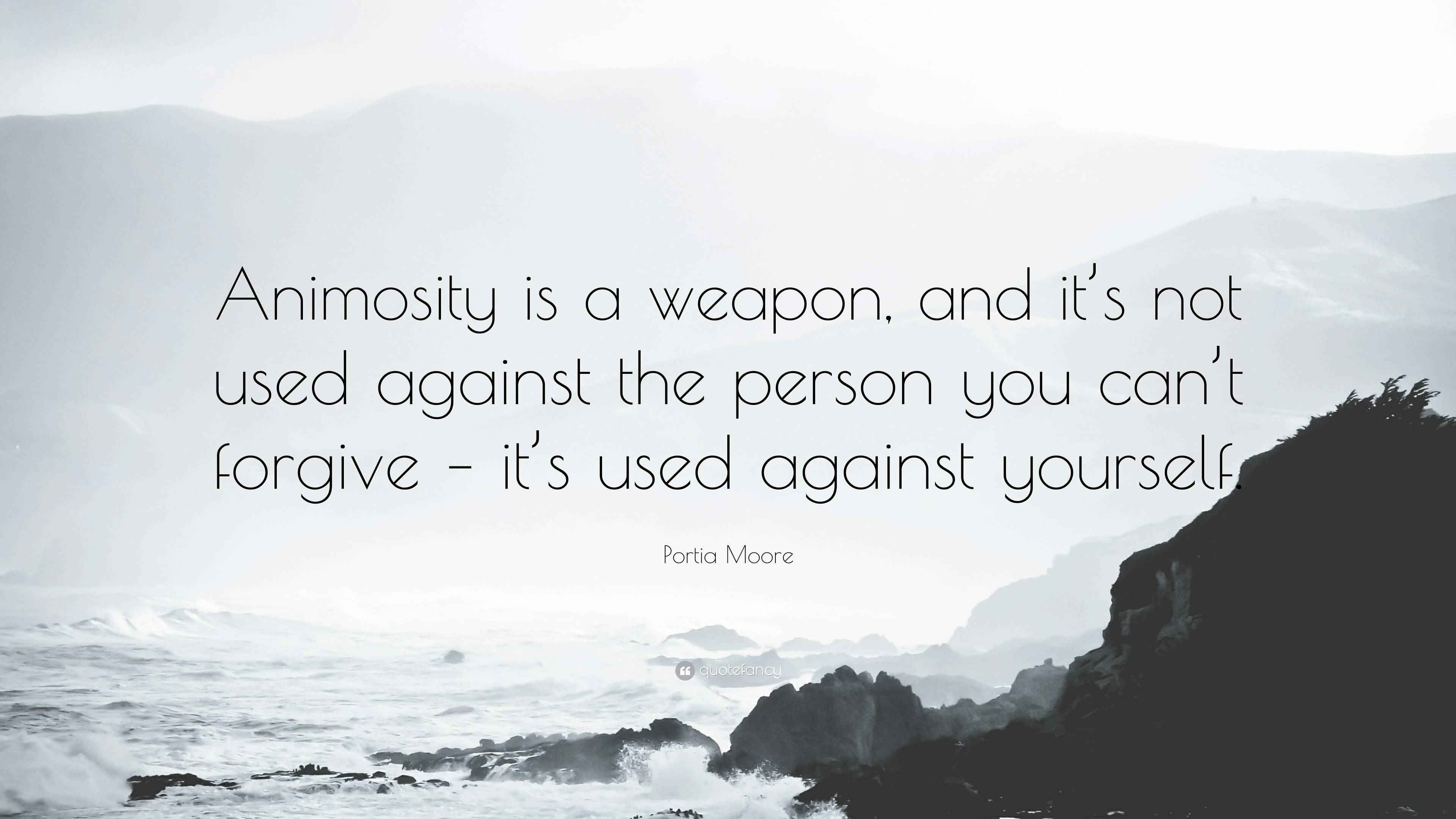 Portia Moore Quote: “Animosity is a weapon, and it’s not used against ...