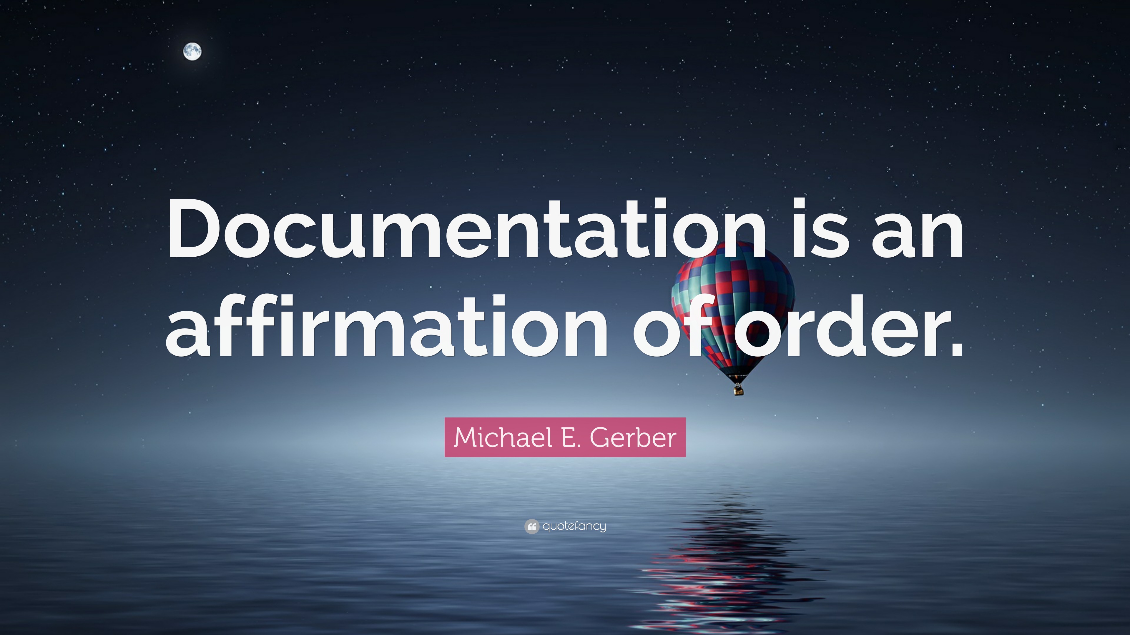 Michael E. Gerber Quote: “Documentation is an affirmation of order.”