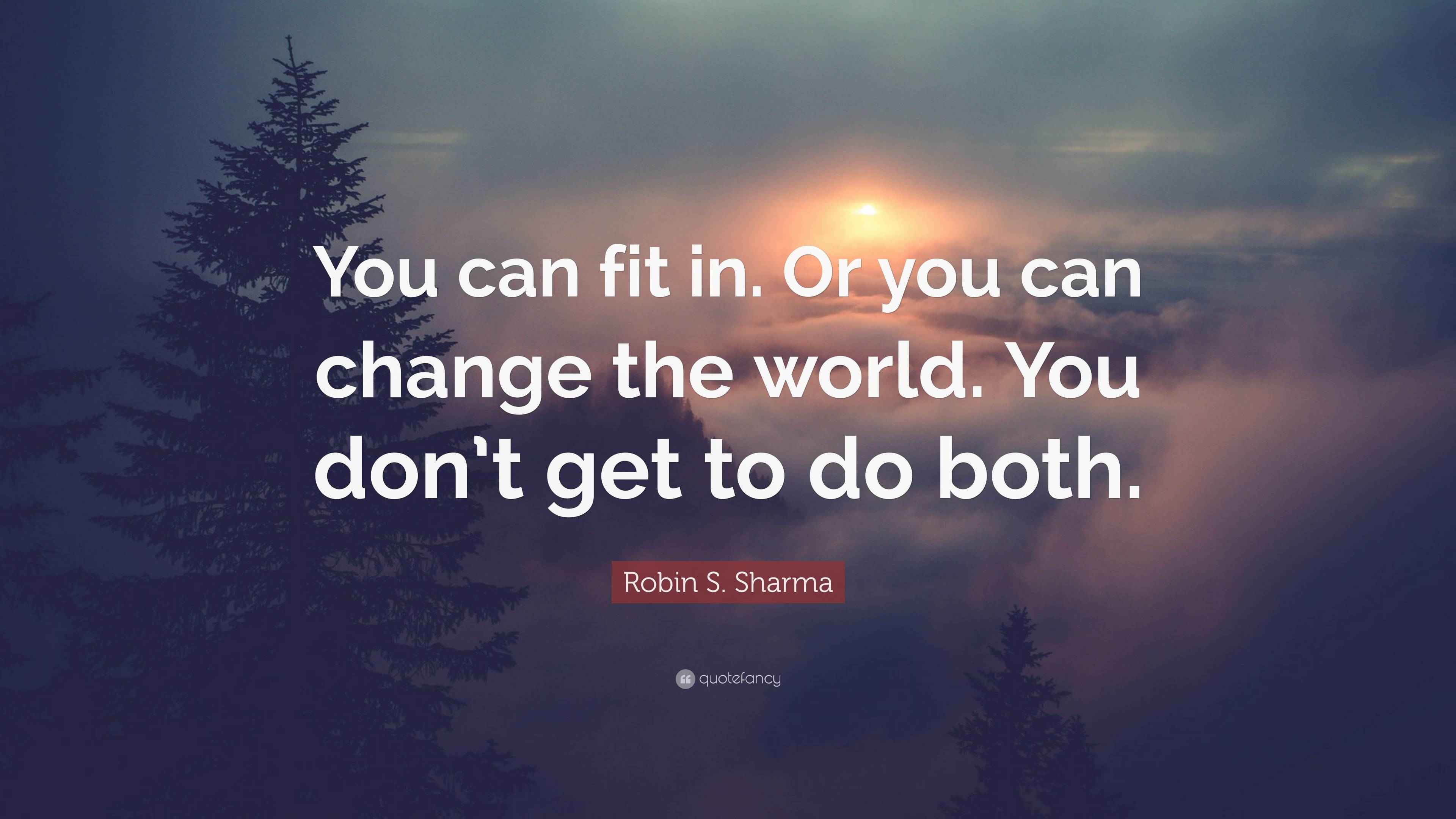 Robin S. Sharma Quote: “You can fit in. Or you can change the world ...