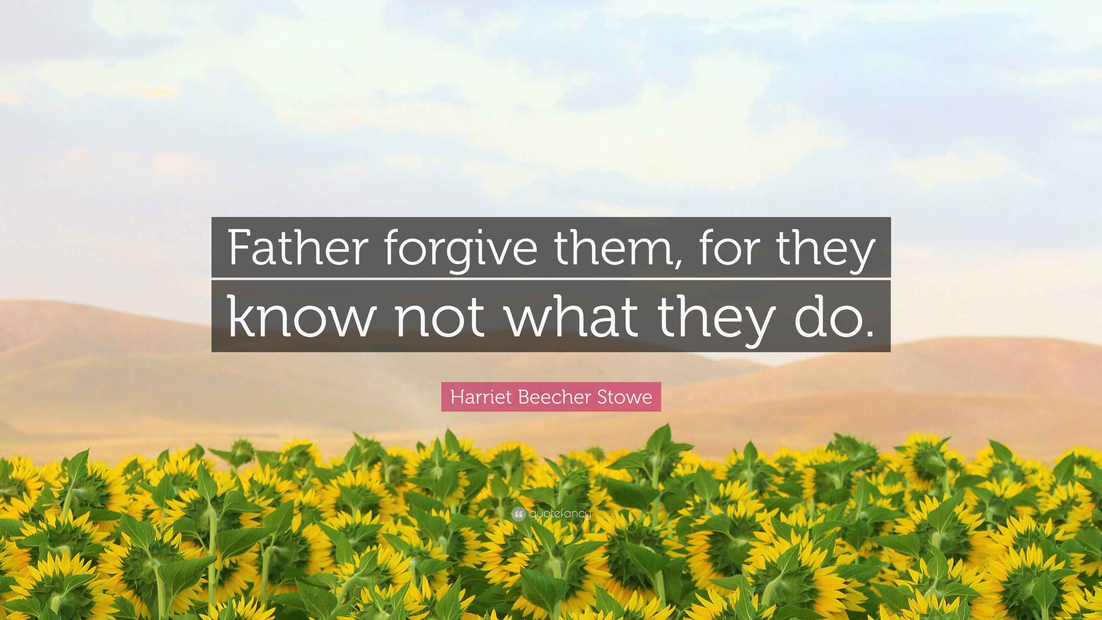 Harriet Beecher Stowe Quote: “Father forgive them, for they know not ...