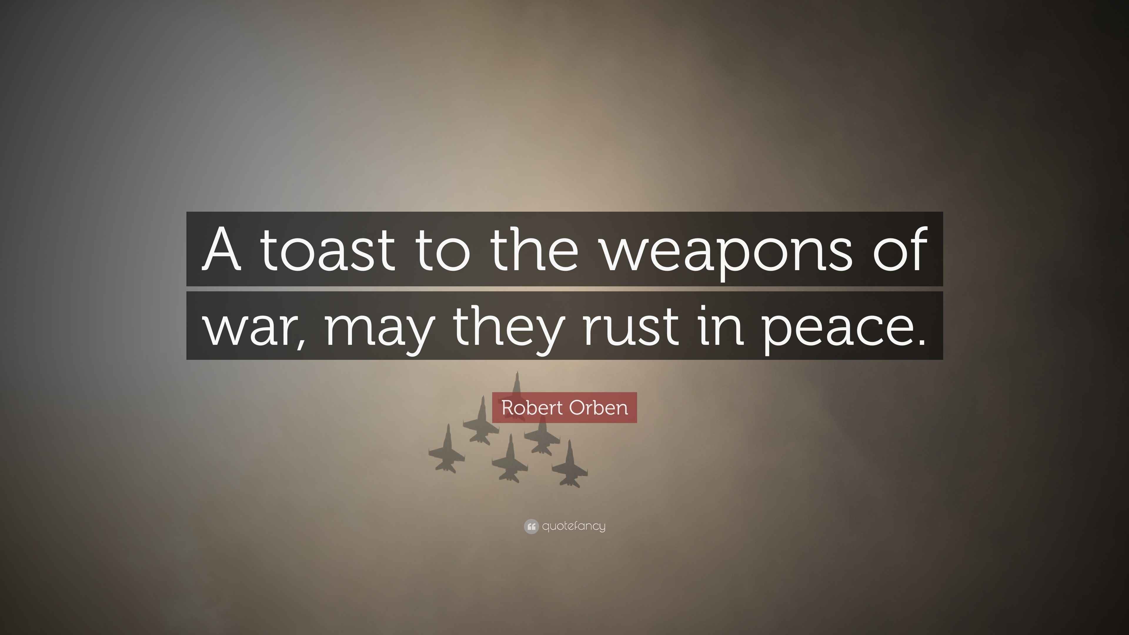Robert Orben Quote: “A toast to the weapons of war, may they rust in ...