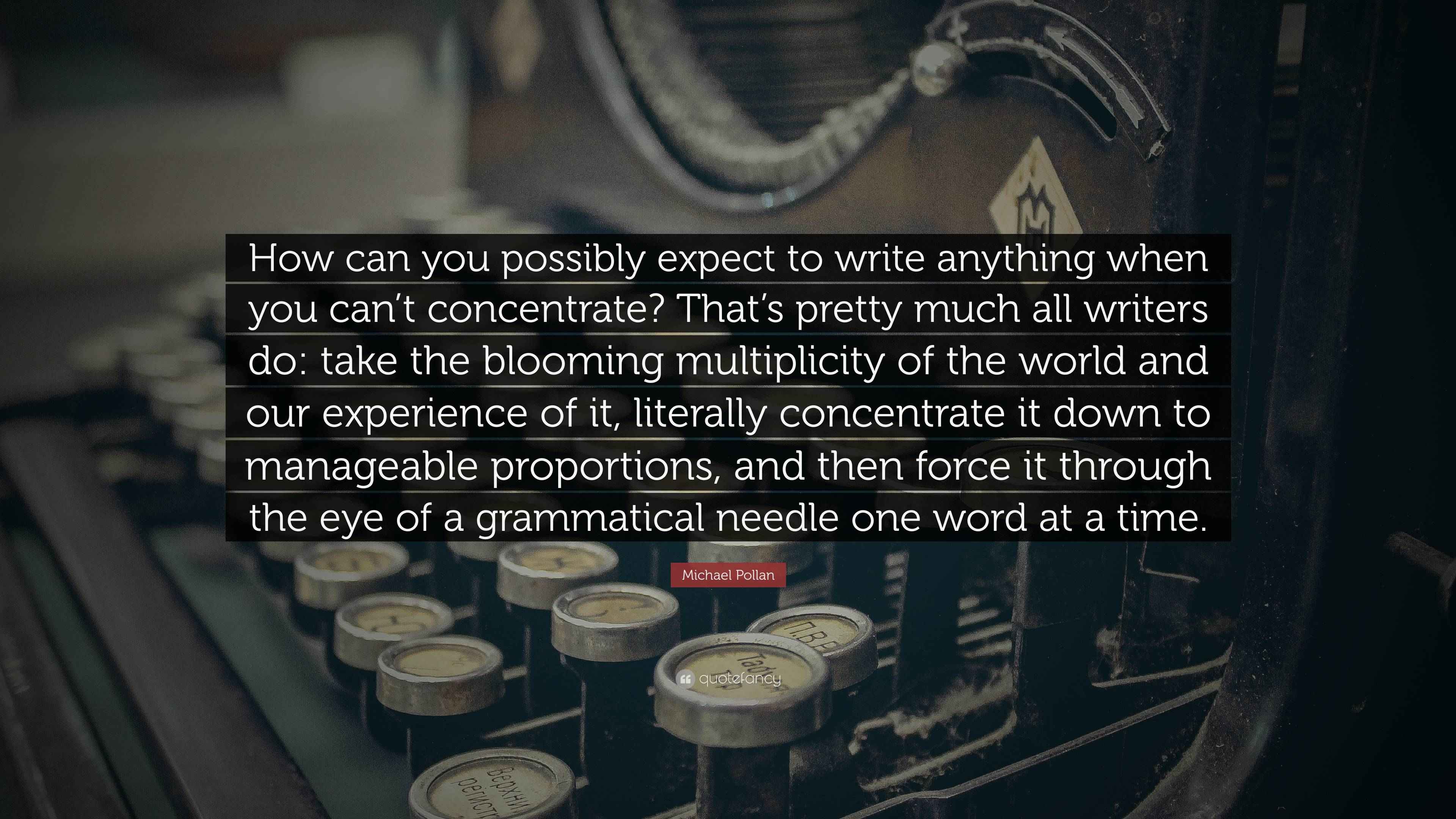 Michael Pollan Quote: “How can you possibly expect to write anything when you can’t concentrate ...