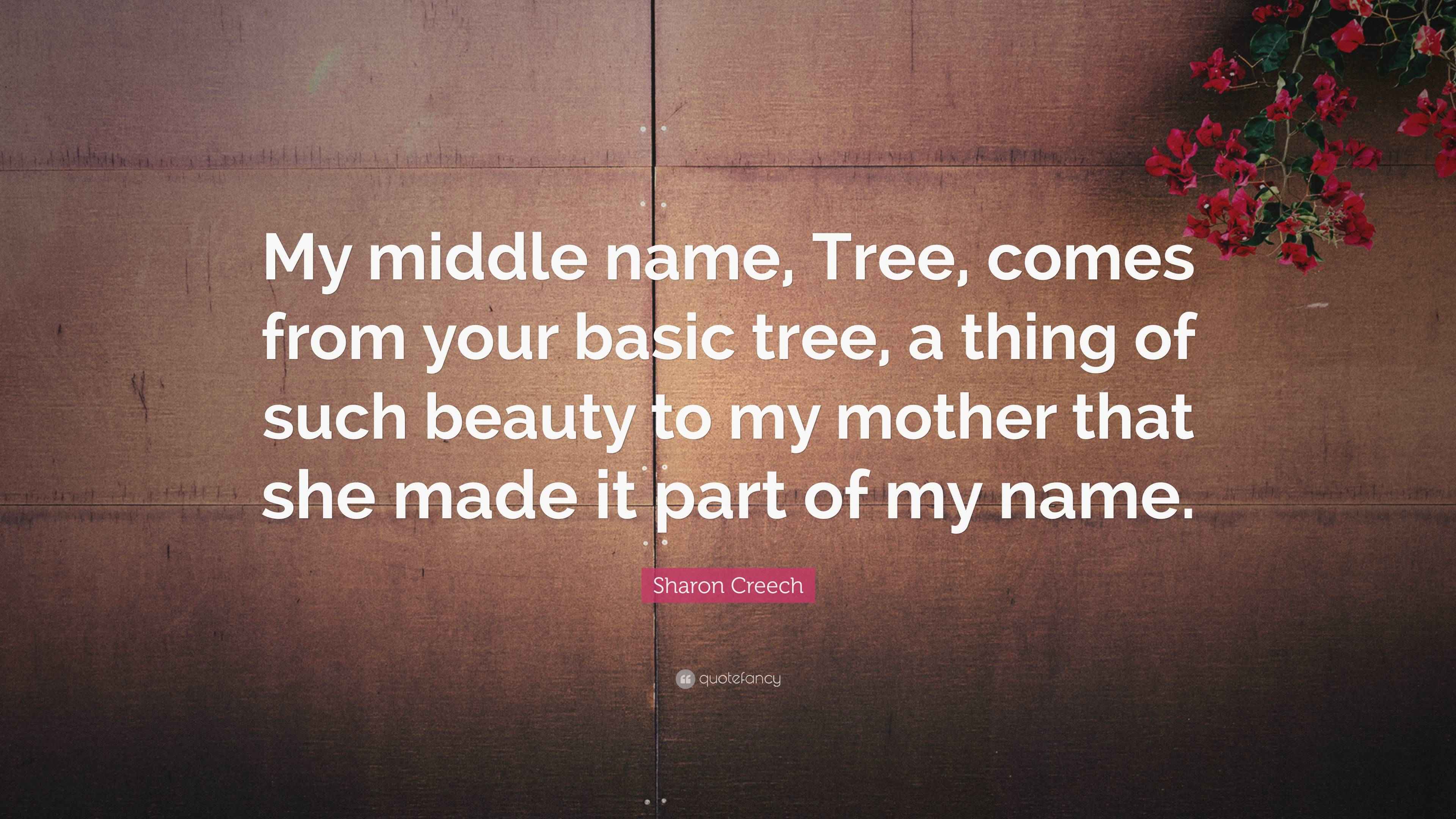 Sharon Creech Quote: “My middle name, Tree, comes from your basic tree ...