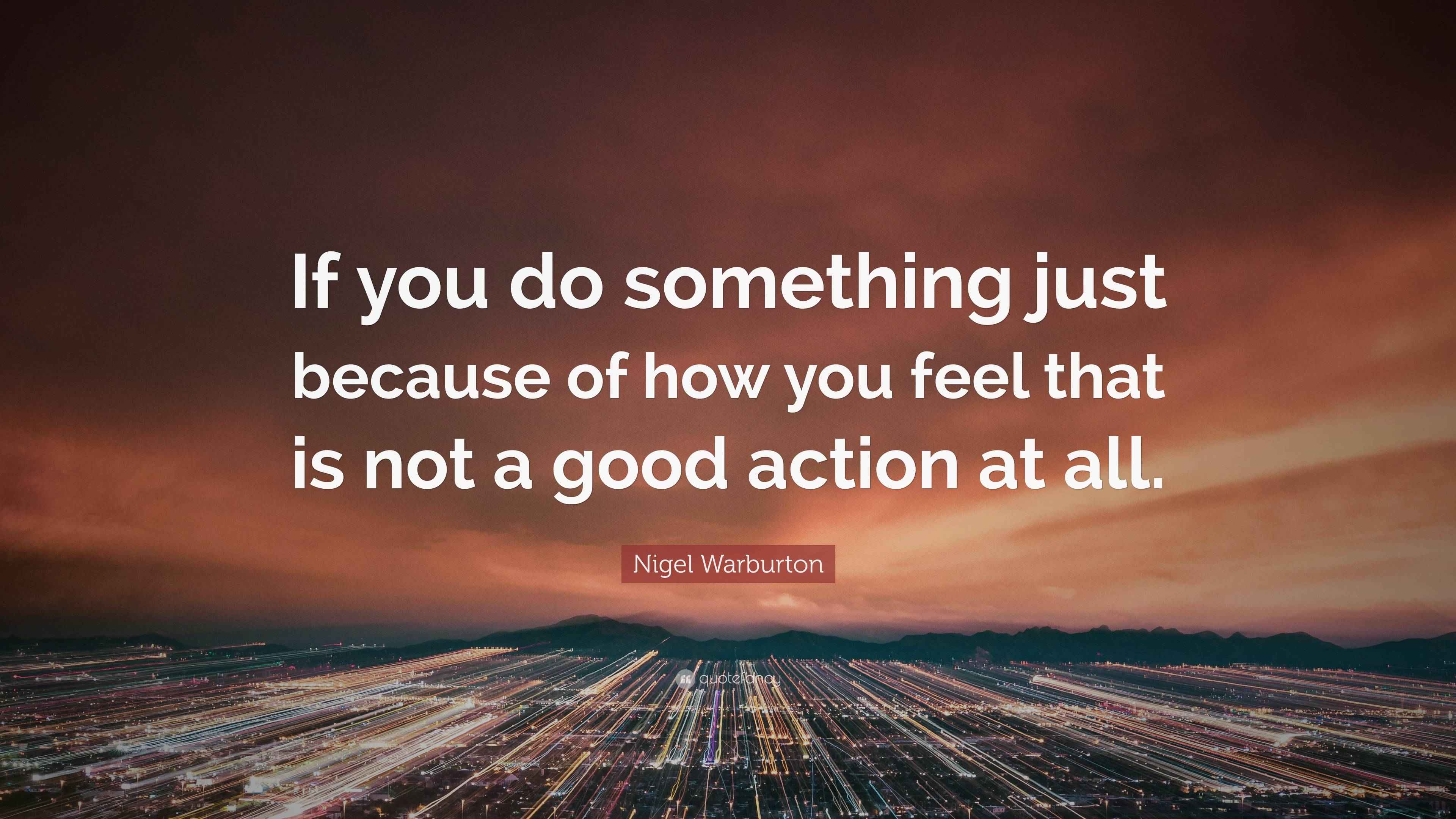 Nigel Warburton Quote: “If you do something just because of how you ...