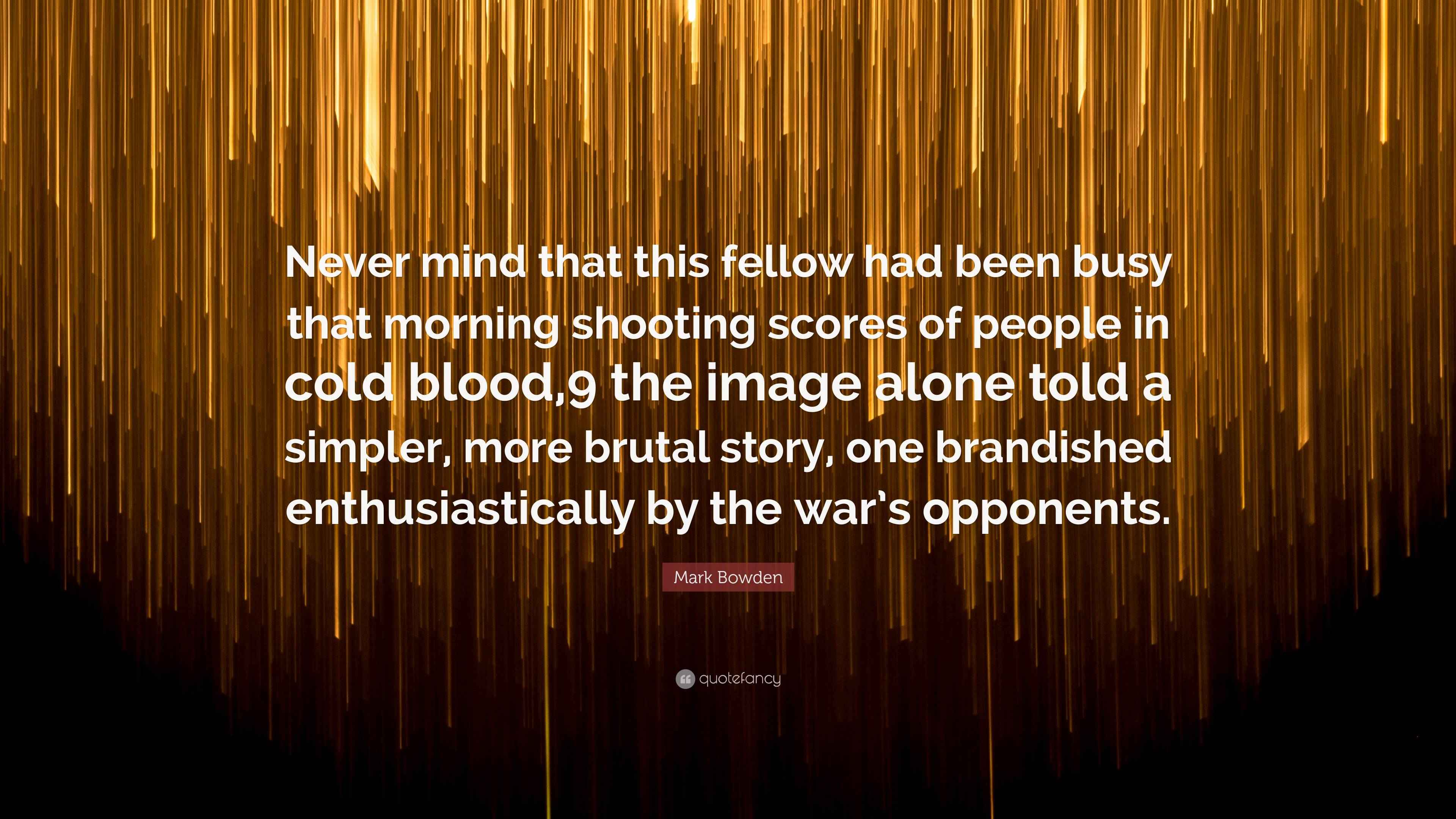 Mark Bowden Quote: “Never mind that this fellow had been busy that ...