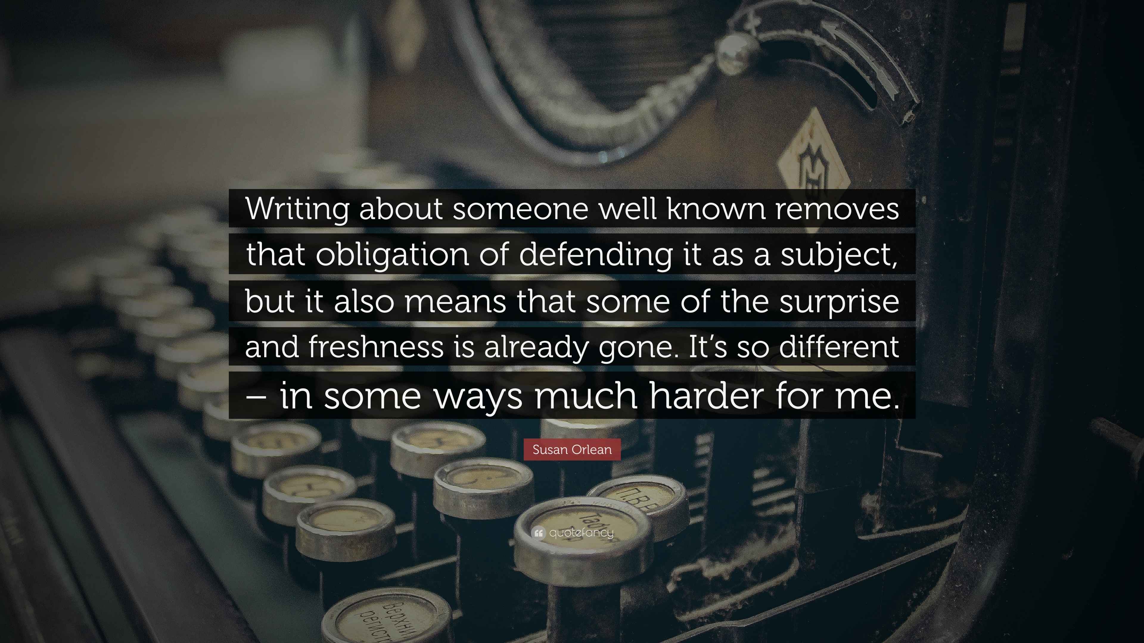 Susan Orlean Quote: “Writing about someone well known removes that ...