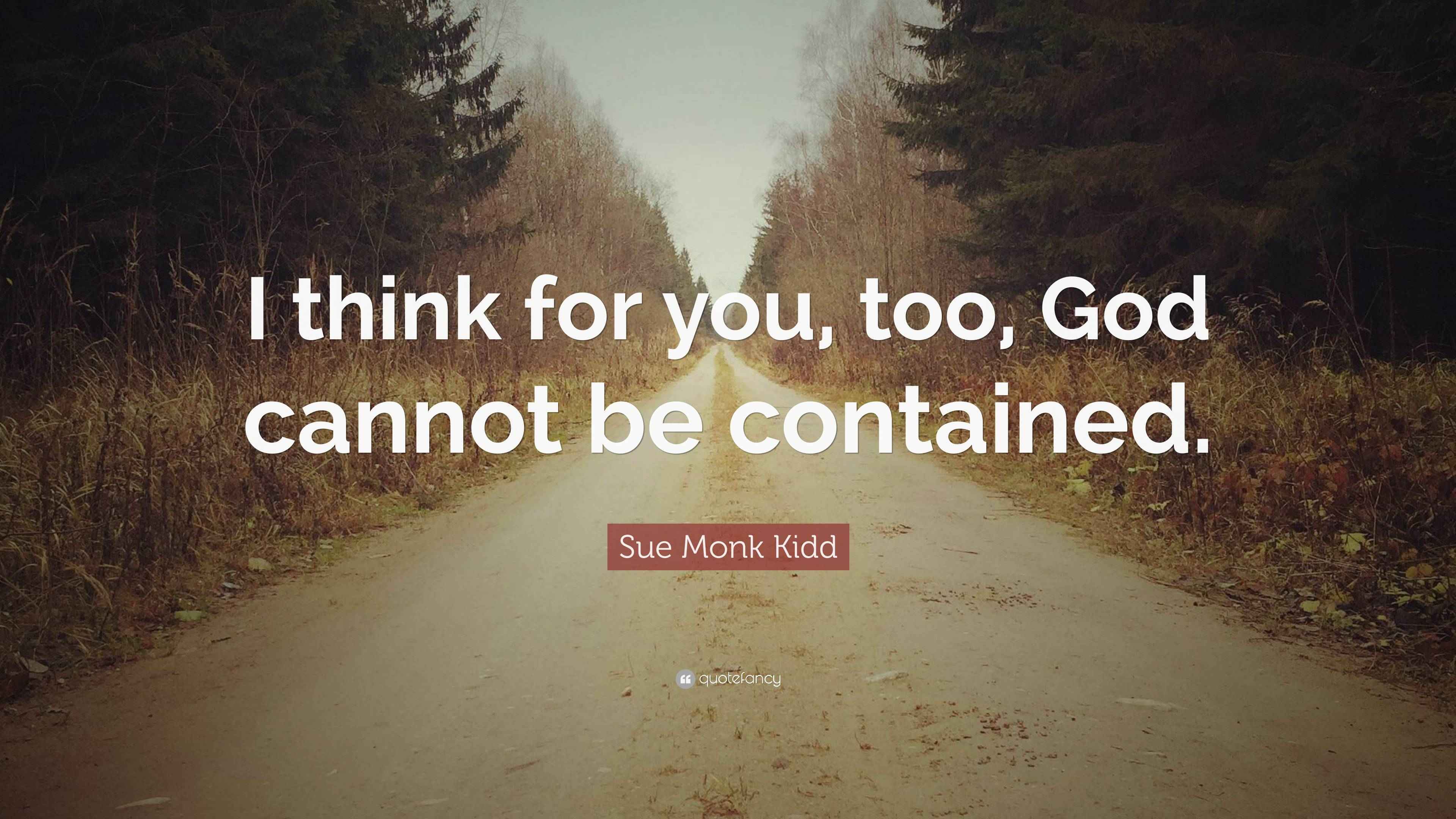 Sue Monk Kidd Quote: “I think for you, too, God cannot be contained.”
