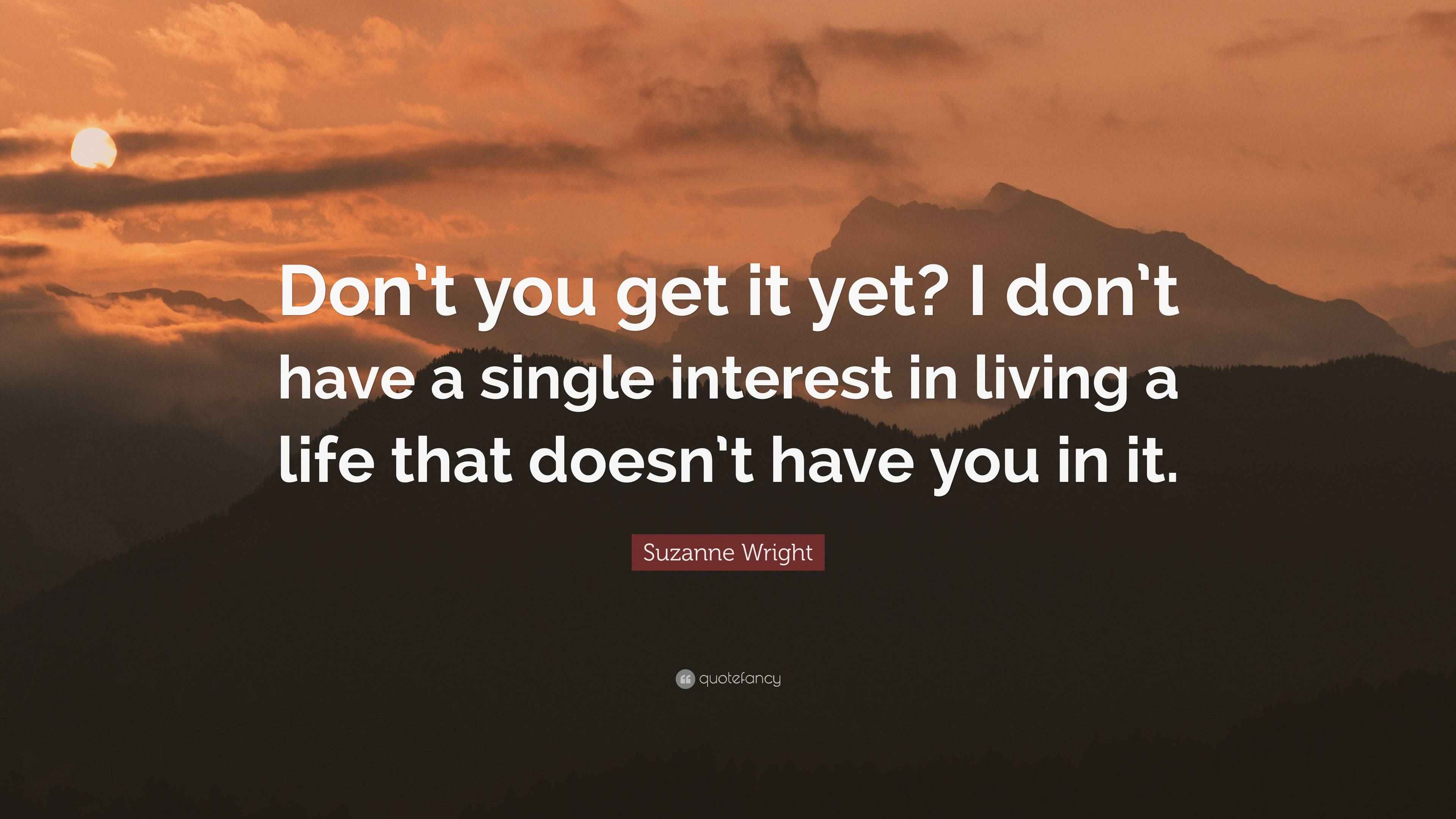 Suzanne Wright Quote: “Don’t you get it yet? I don’t have a single ...