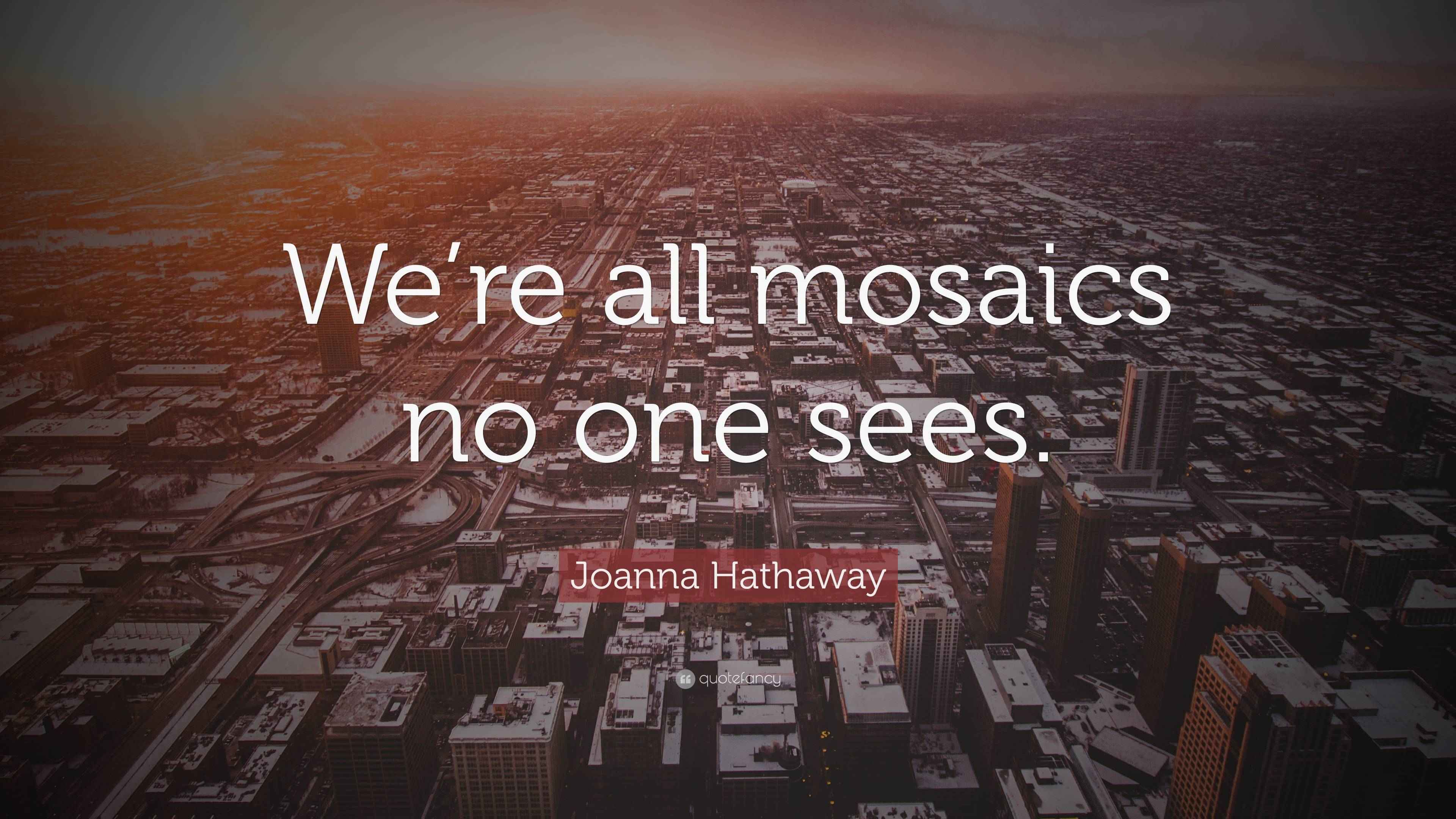 Joanna Hathaway Quote: “We’re all mosaics no one sees.”