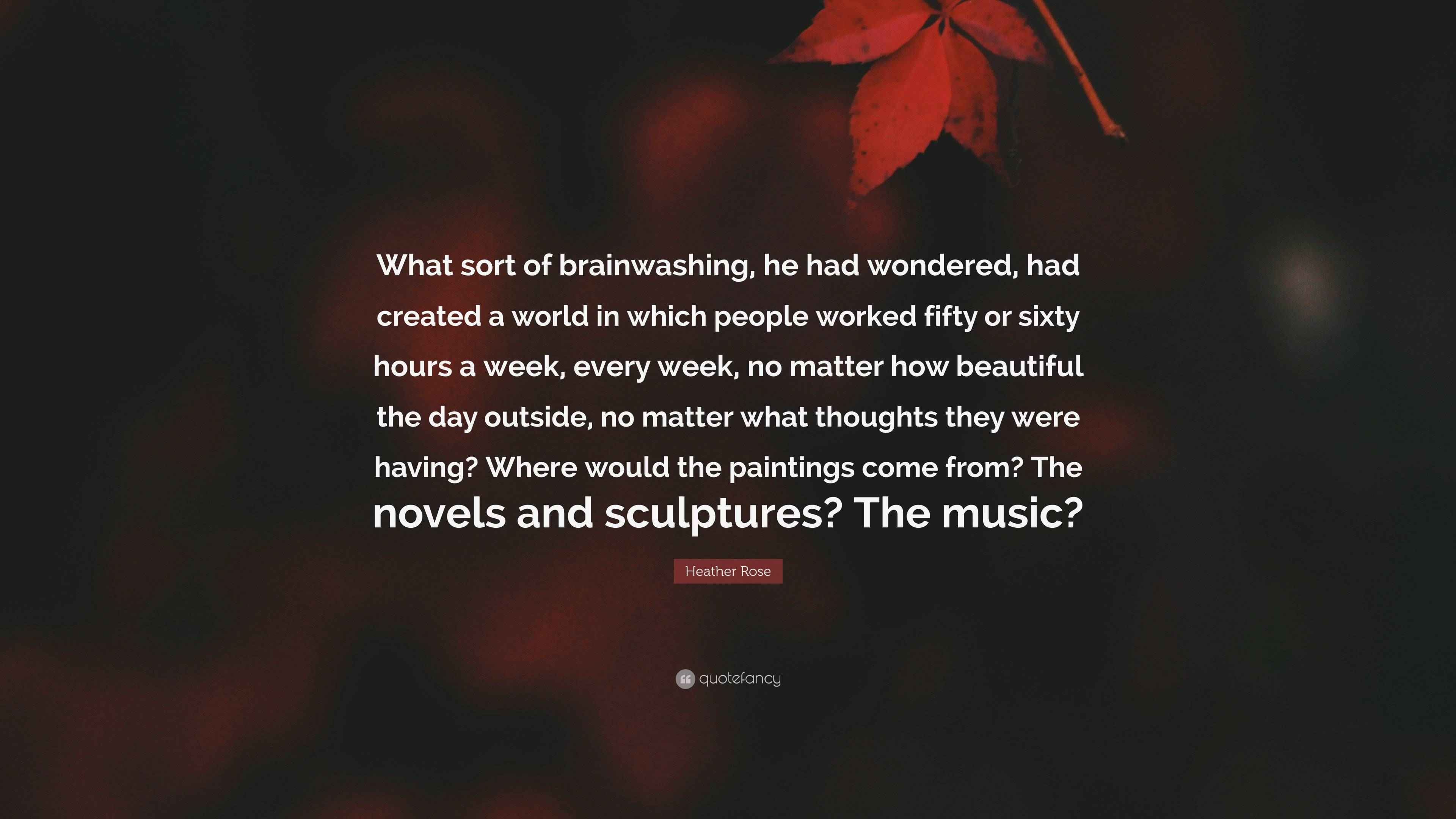 Heather Rose Quote: “What sort of brainwashing, he had wondered, had ...