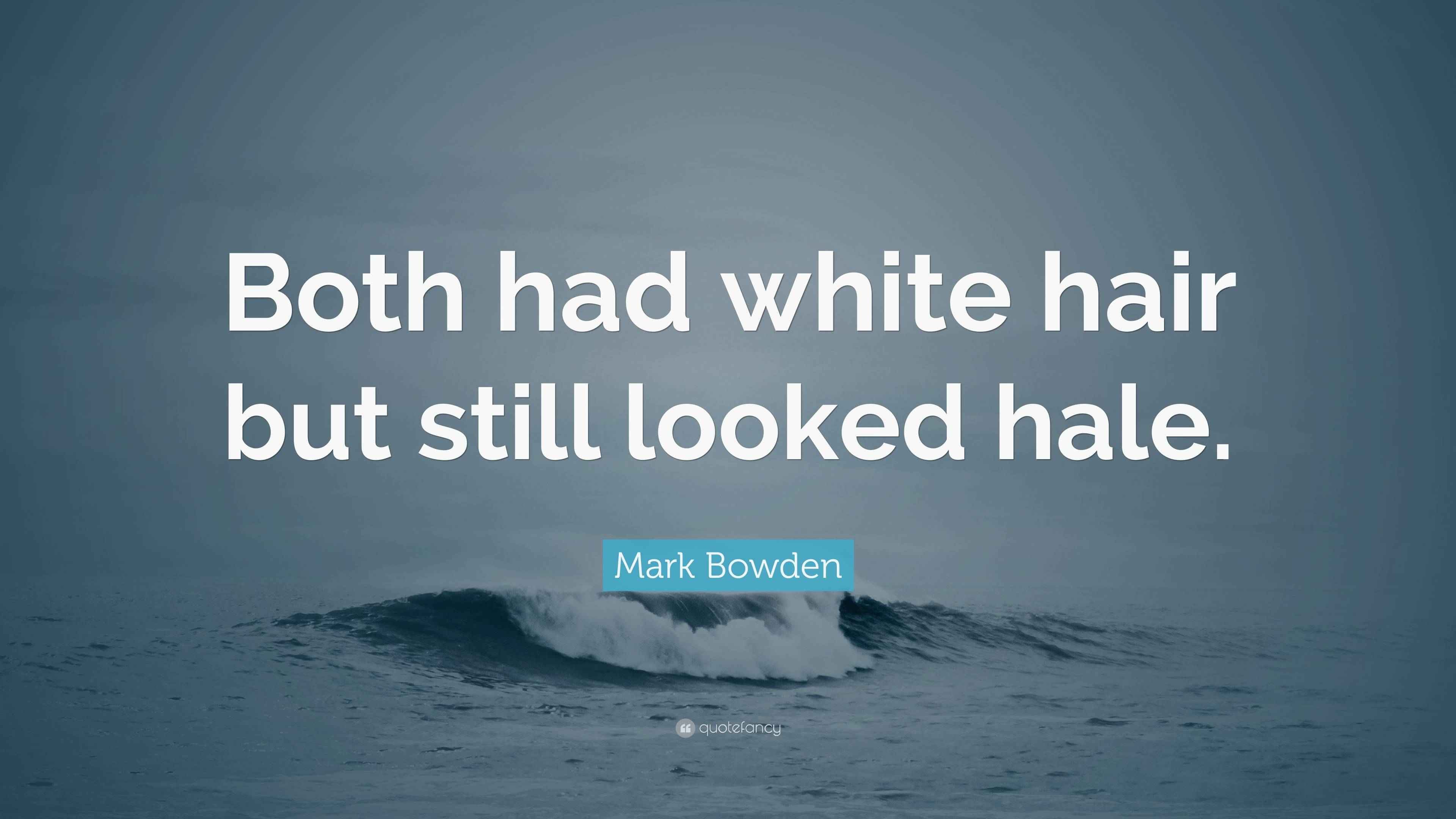 Mark Bowden Quote: “Both had white hair but still looked hale.”