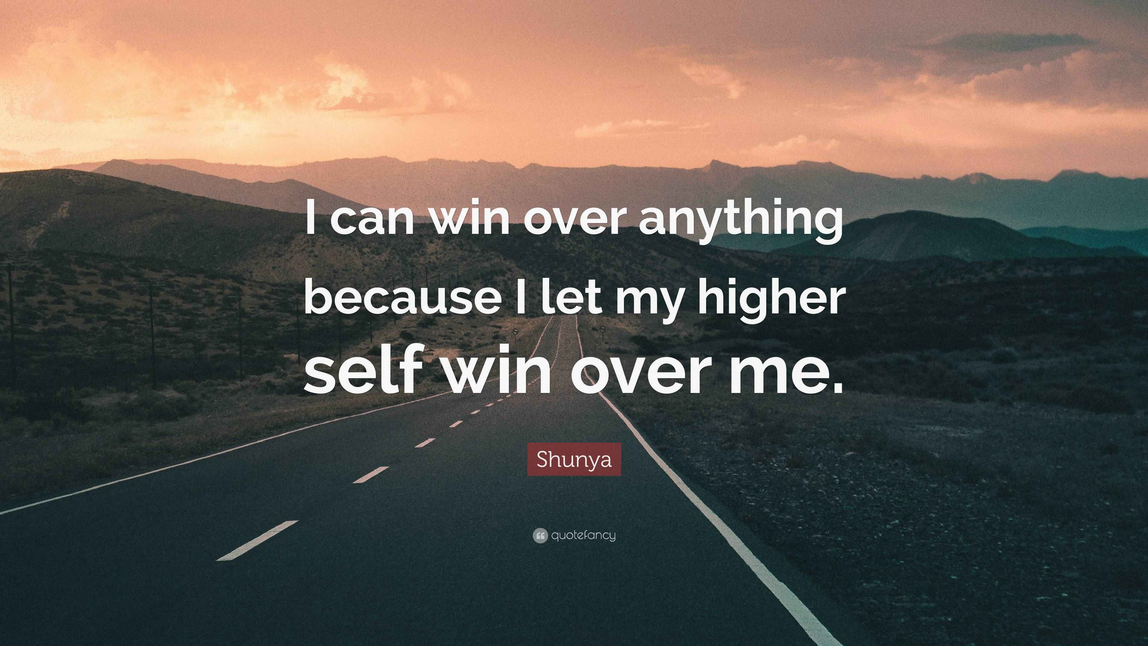 Shunya Quote: “I can win over anything because I let my higher self win ...