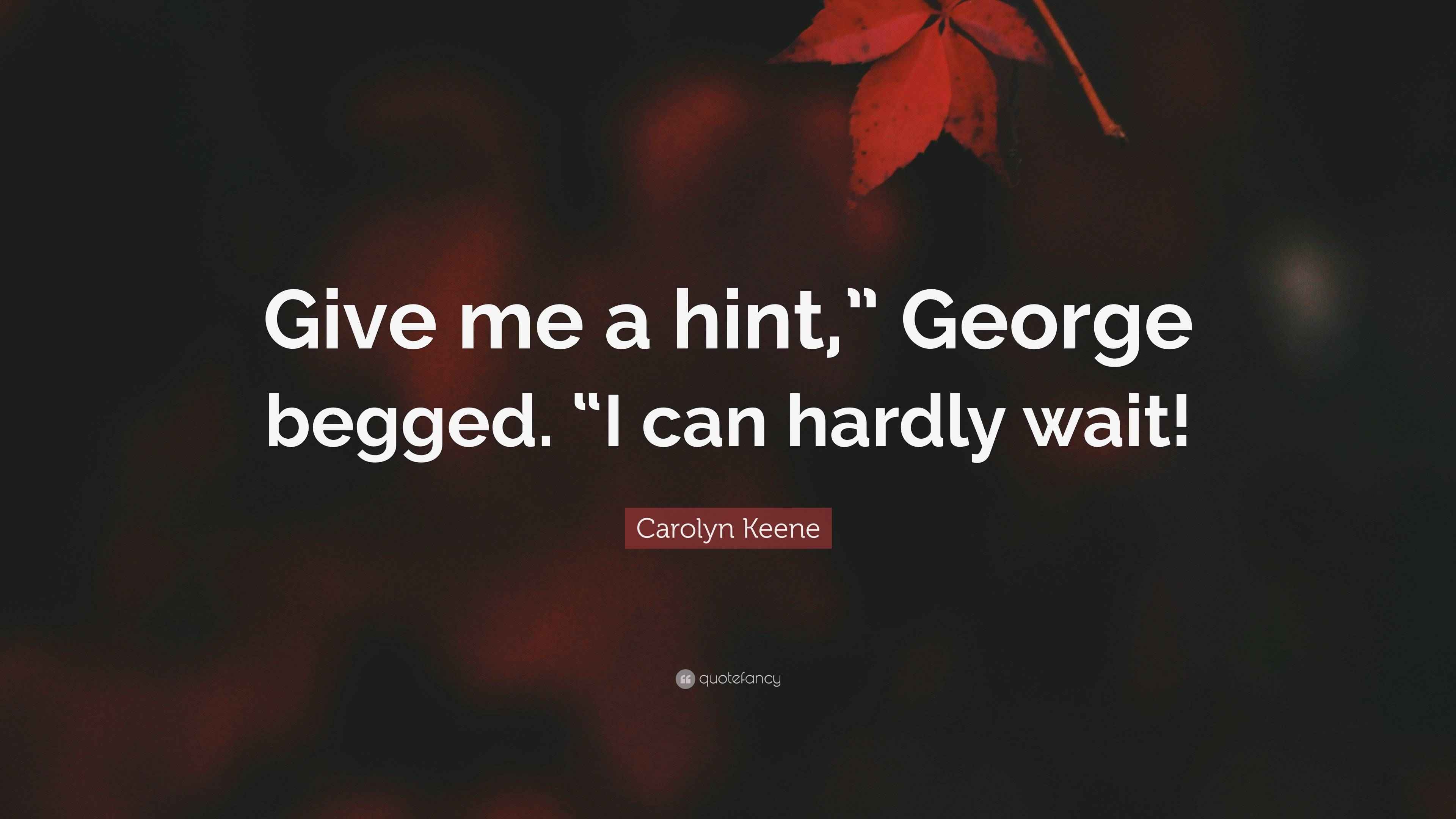 Carolyn Keene Quote: “Give me a hint,” George begged. “I can hardly wait!”