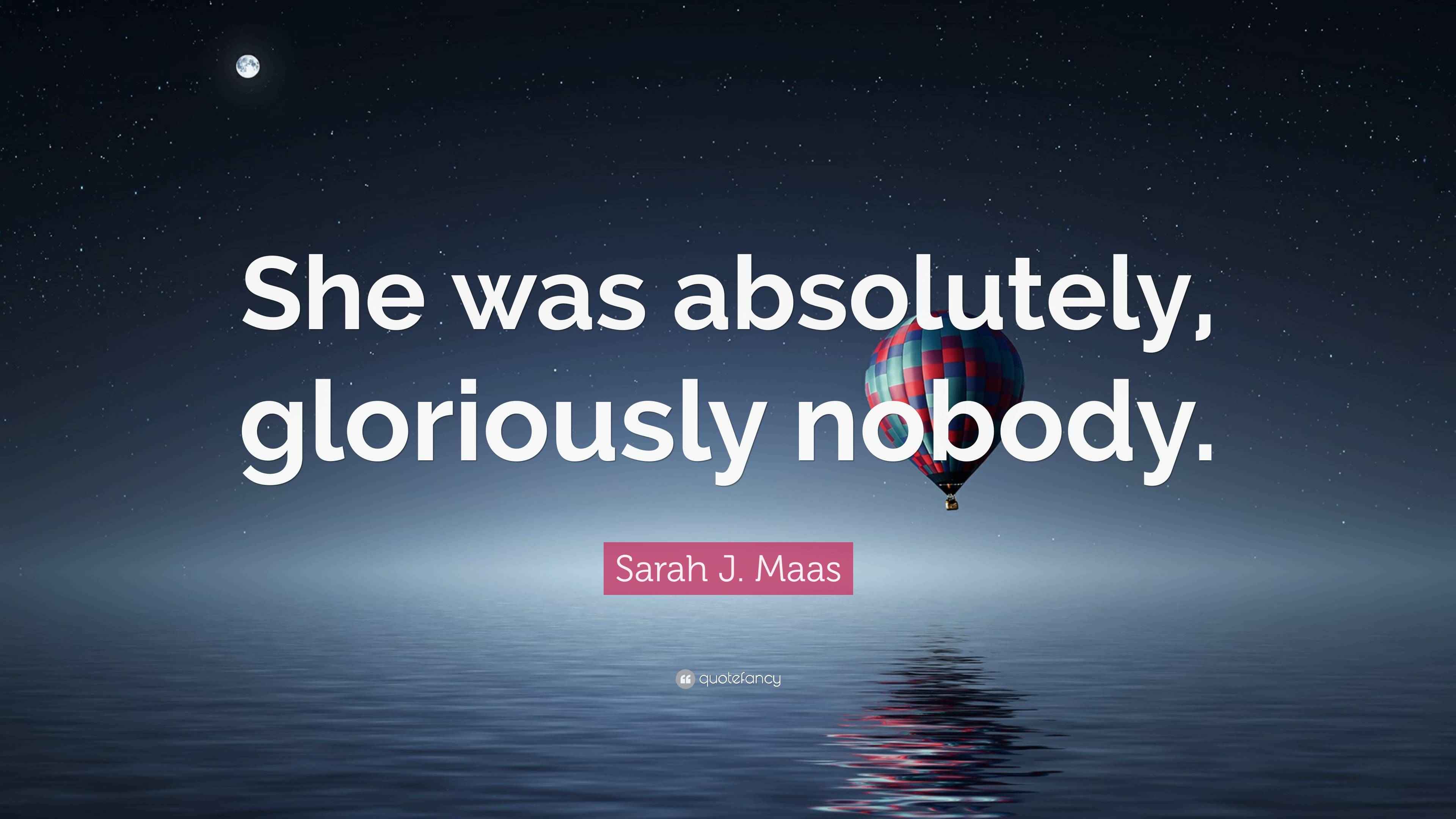 Sarah J. Maas Quote: “She was absolutely, gloriously nobody.”