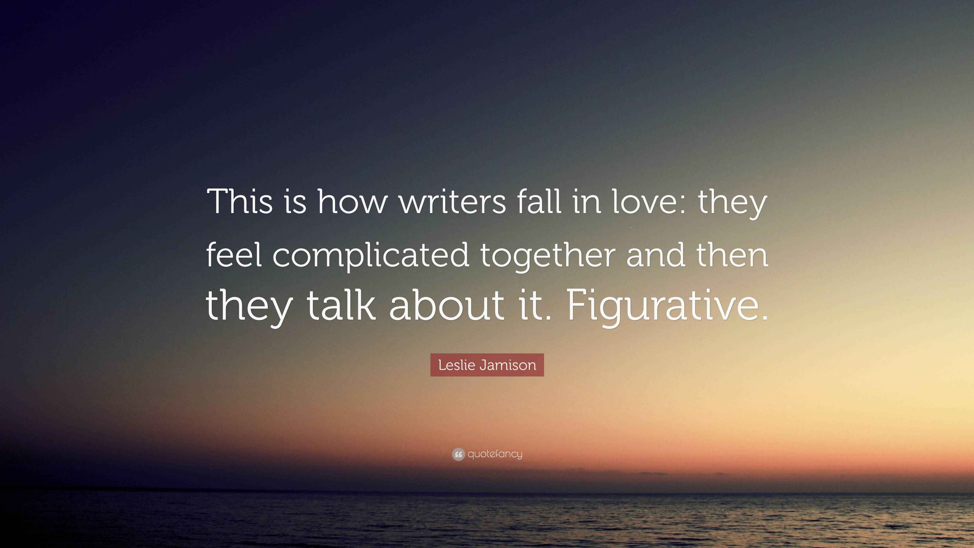 Leslie Jamison Quote: “This is how writers fall in love: they feel ...