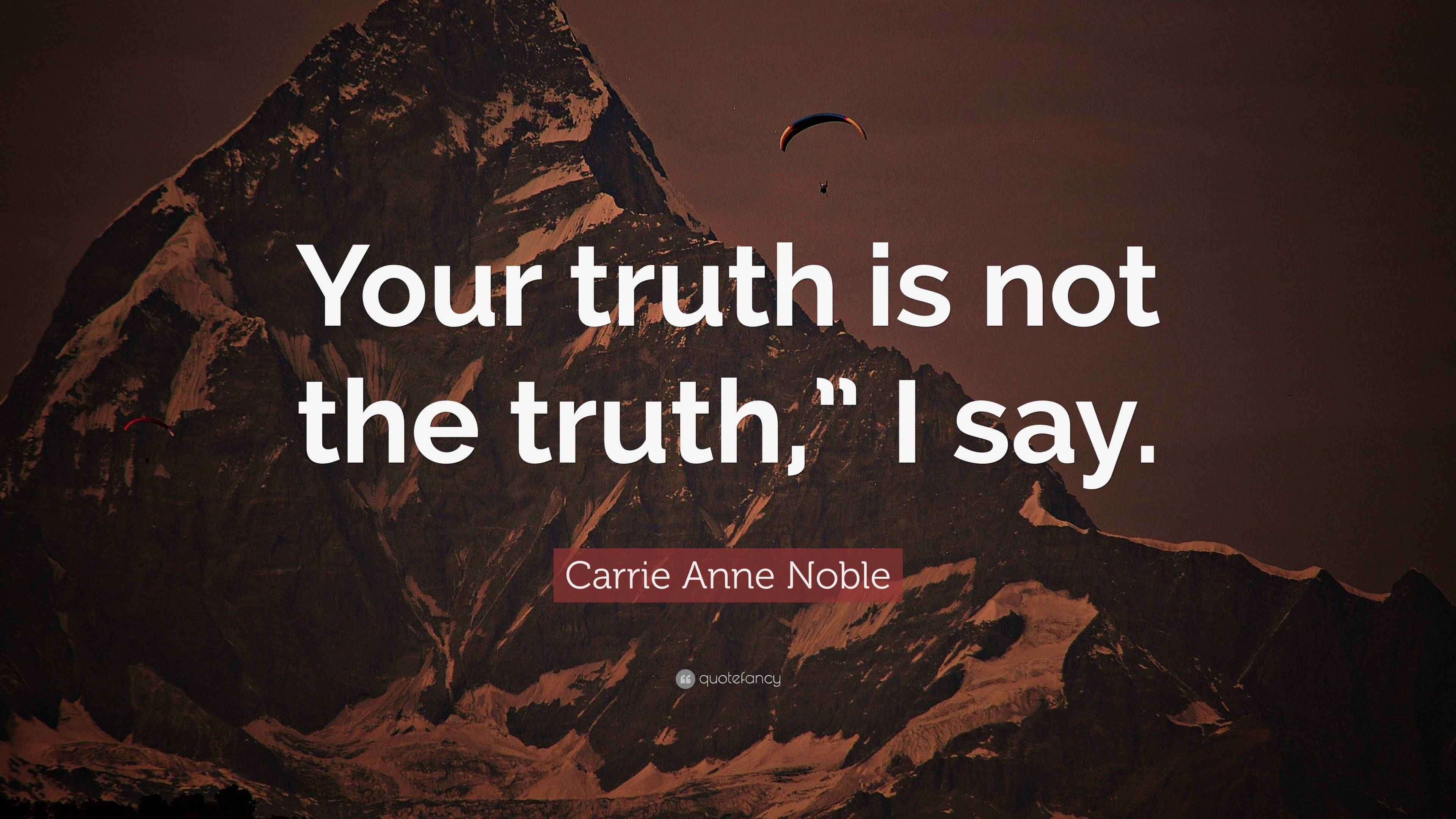 Carrie Anne Noble Quote: “Your truth is not the truth,” I say.”