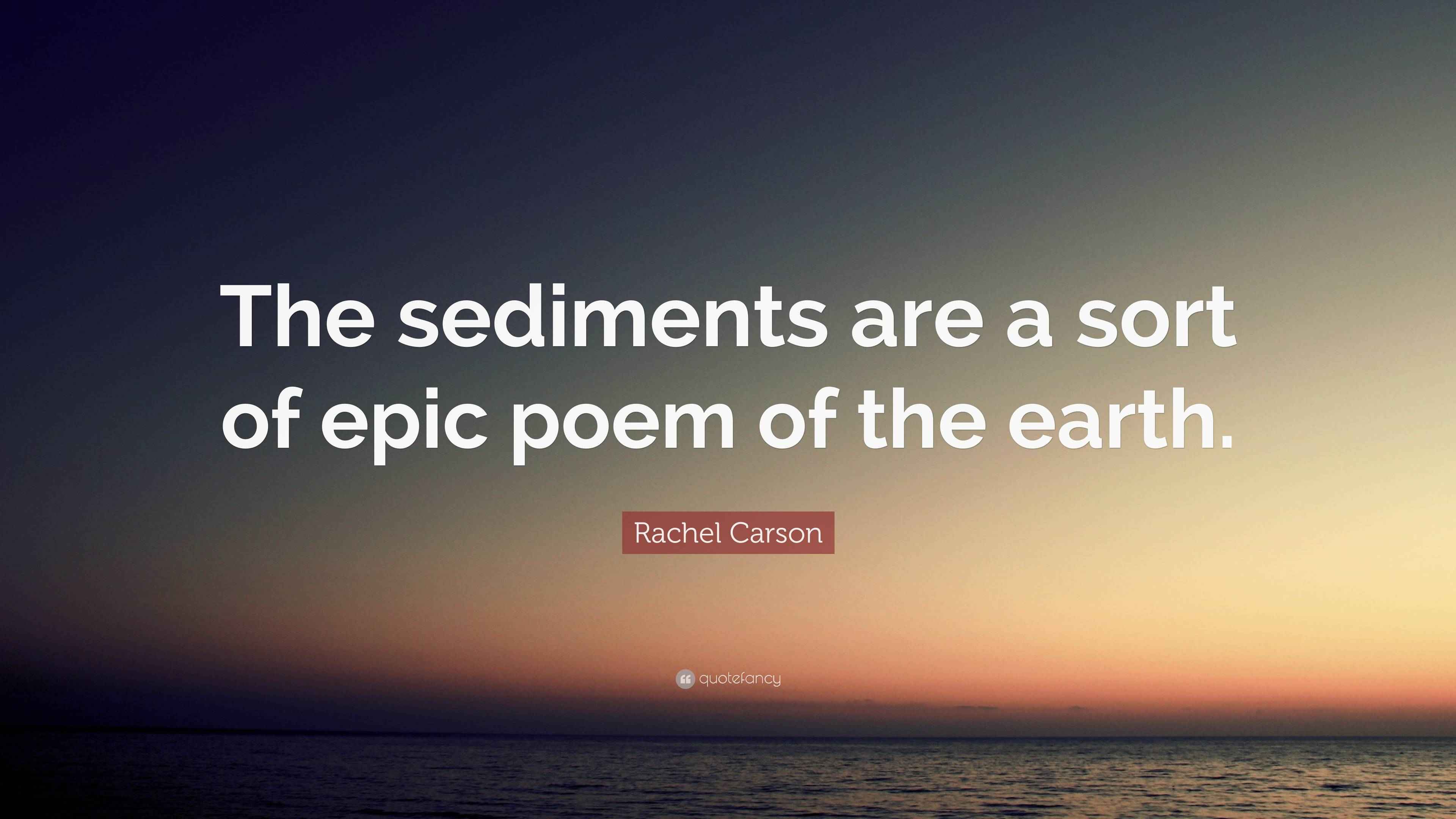 Rachel Carson Quote: “The sediments are a sort of epic poem of the earth.”