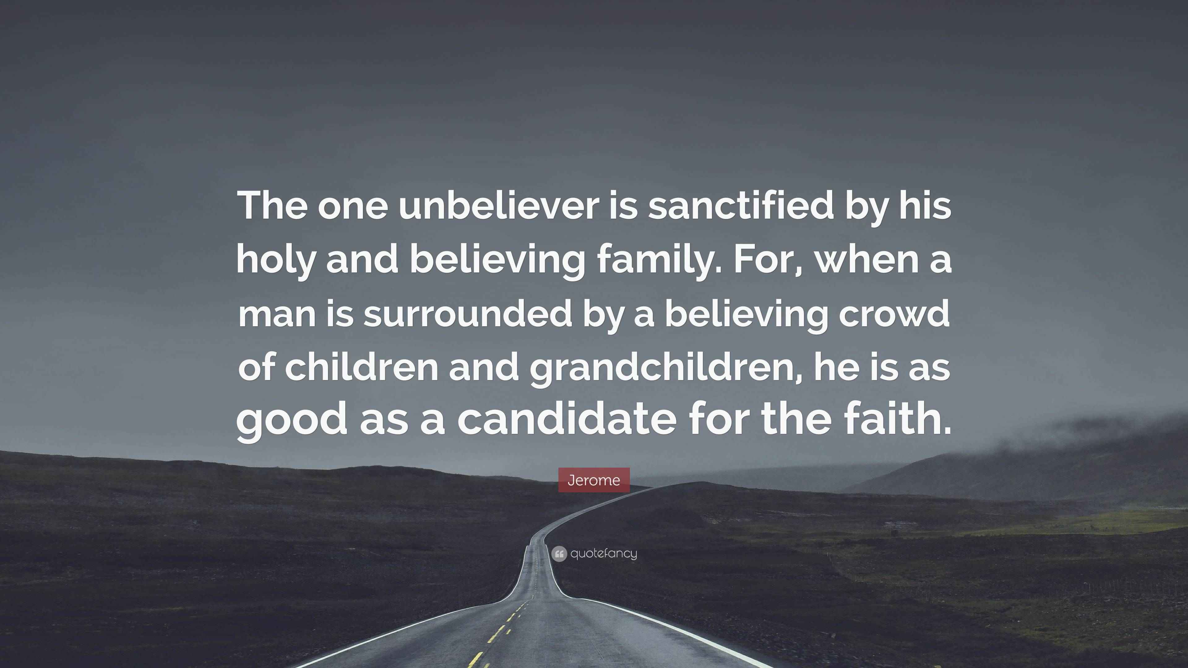 Jerome Quote: “The one unbeliever is sanctified by his holy and ...