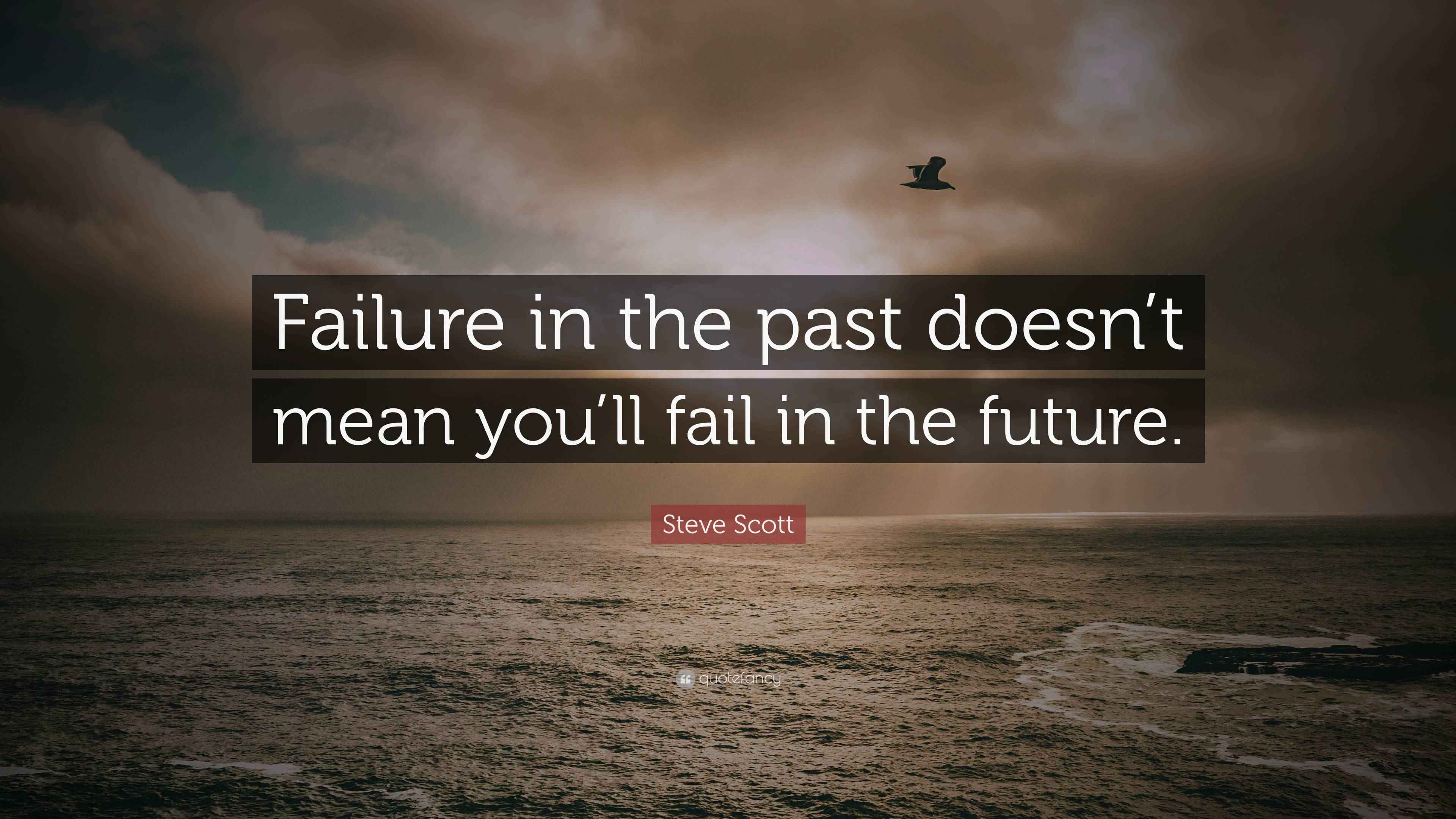 Steve Scott Quote: “Failure in the past doesn’t mean you’ll fail in the ...