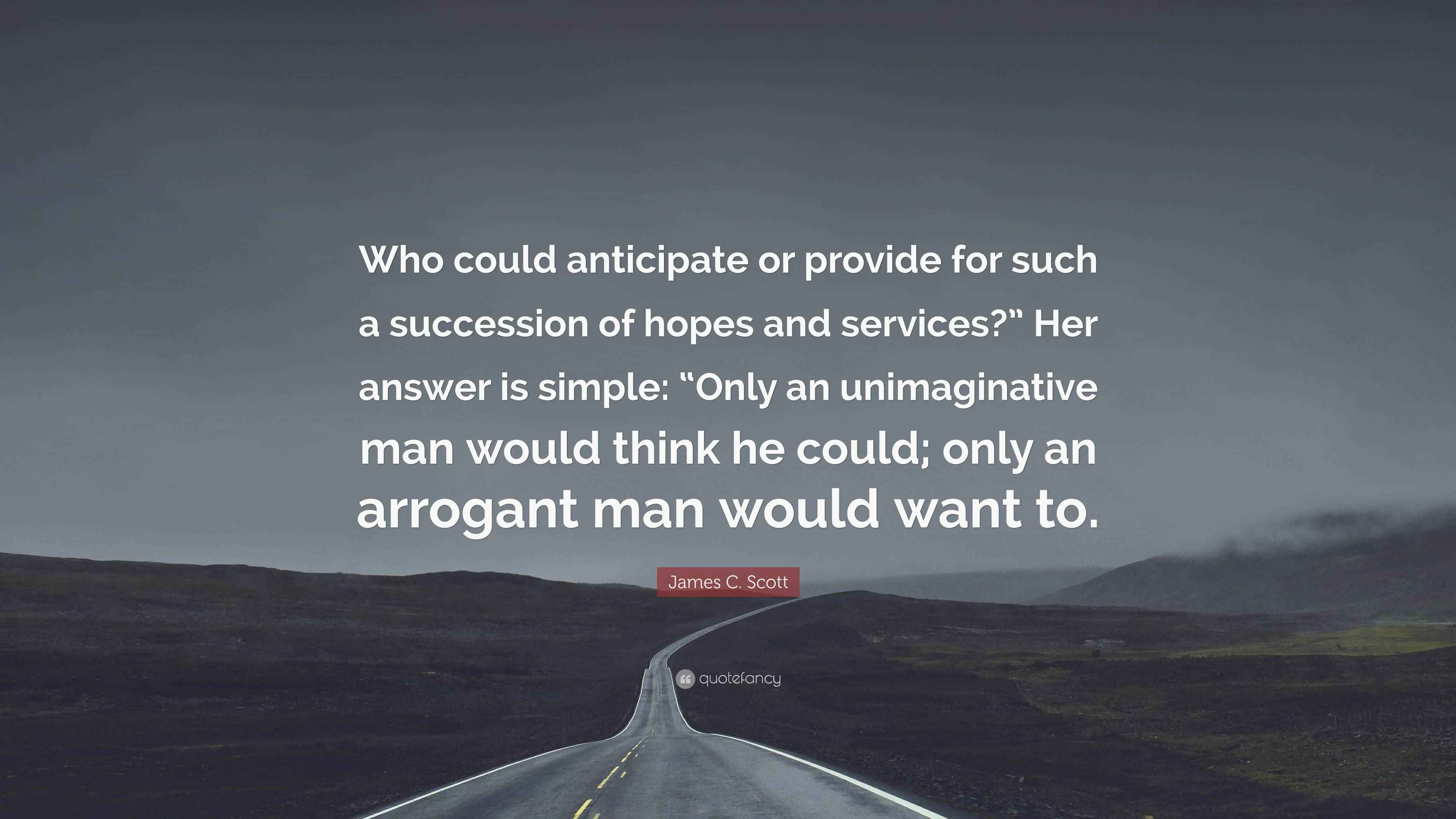 James C. Scott Quote: “Who could anticipate or provide for such a ...