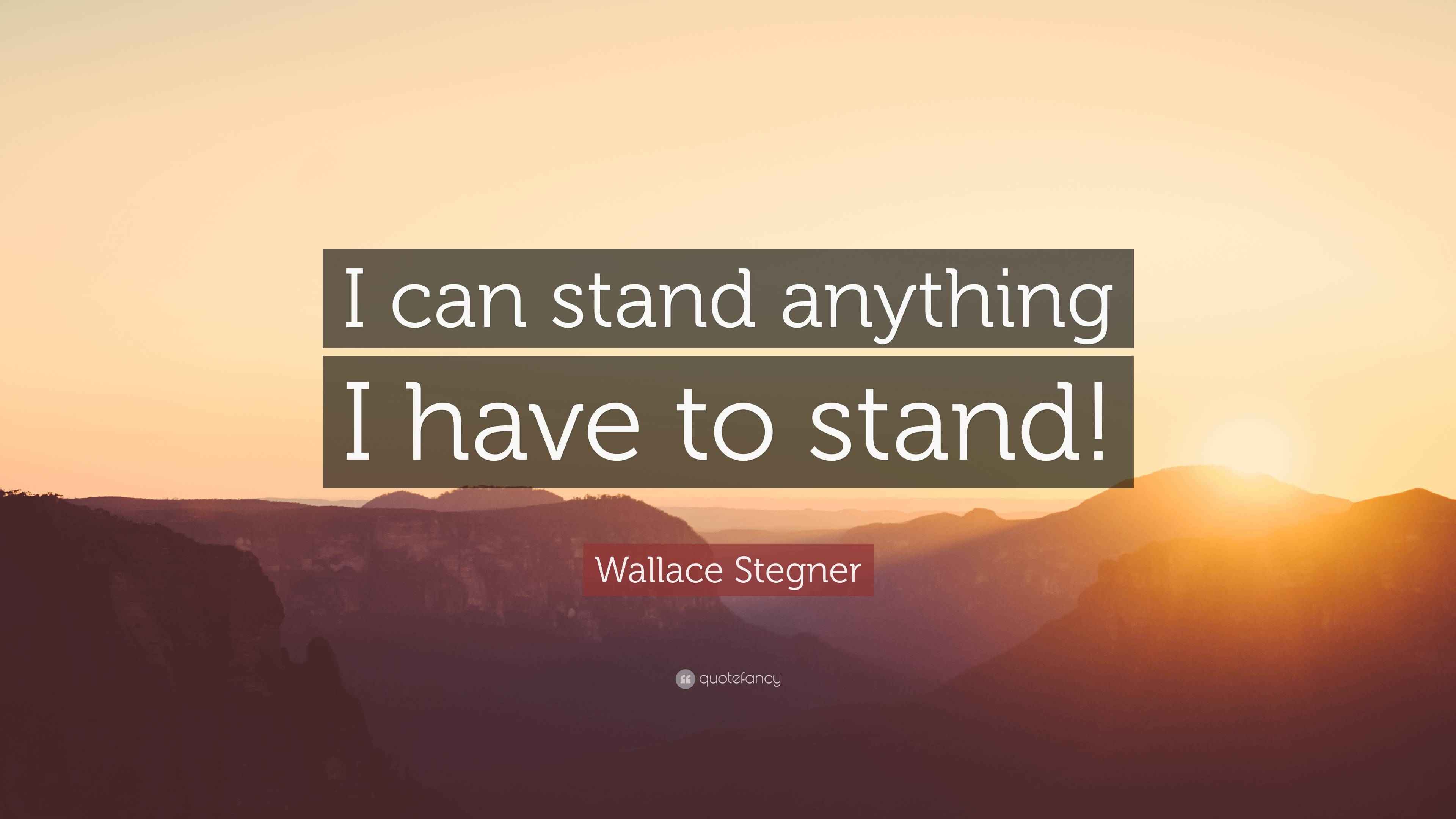 Wallace Stegner Quote: “I can stand anything I have to stand!”