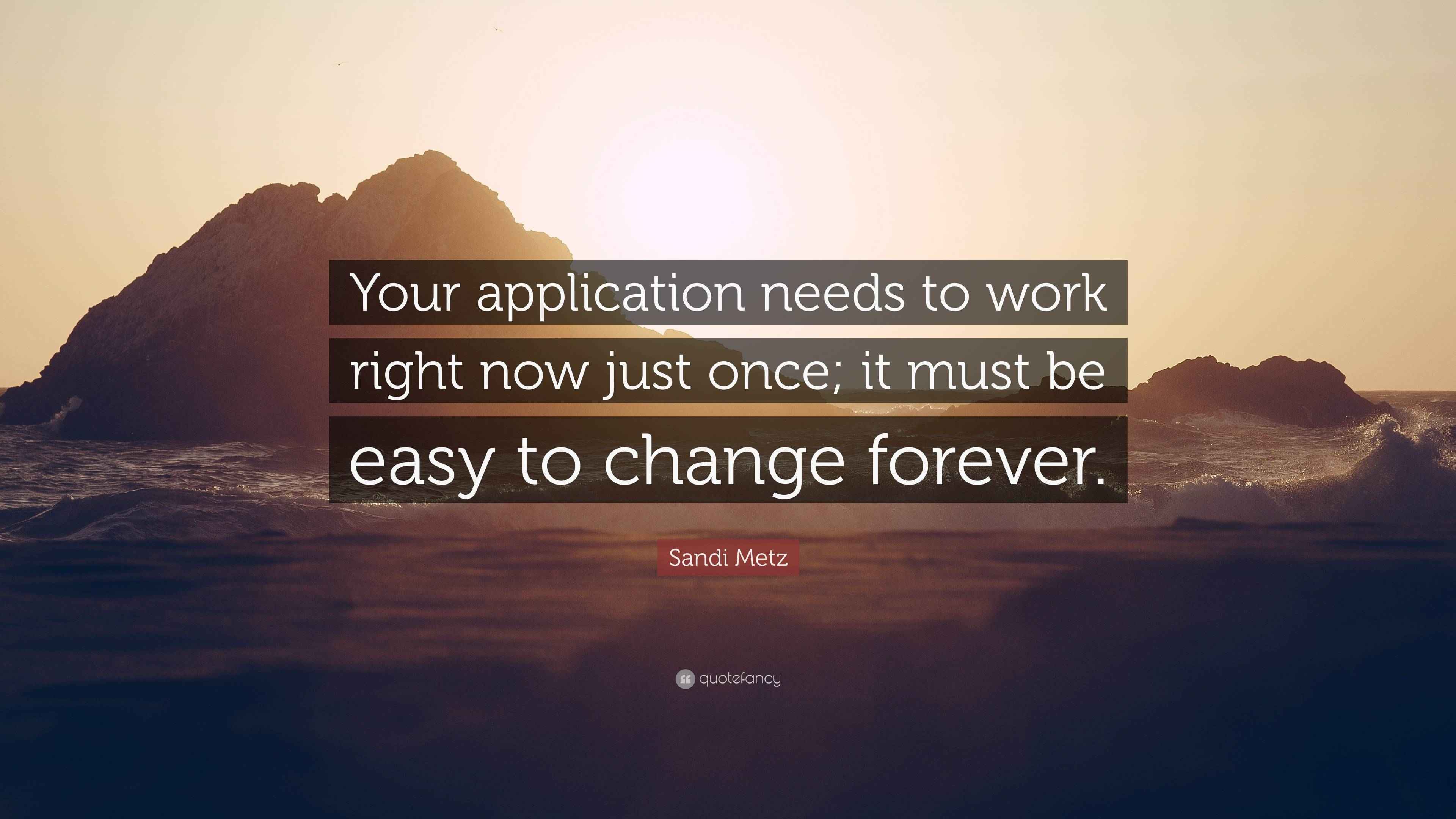 Sandi Metz Quote: “Your application needs to work right now just once ...