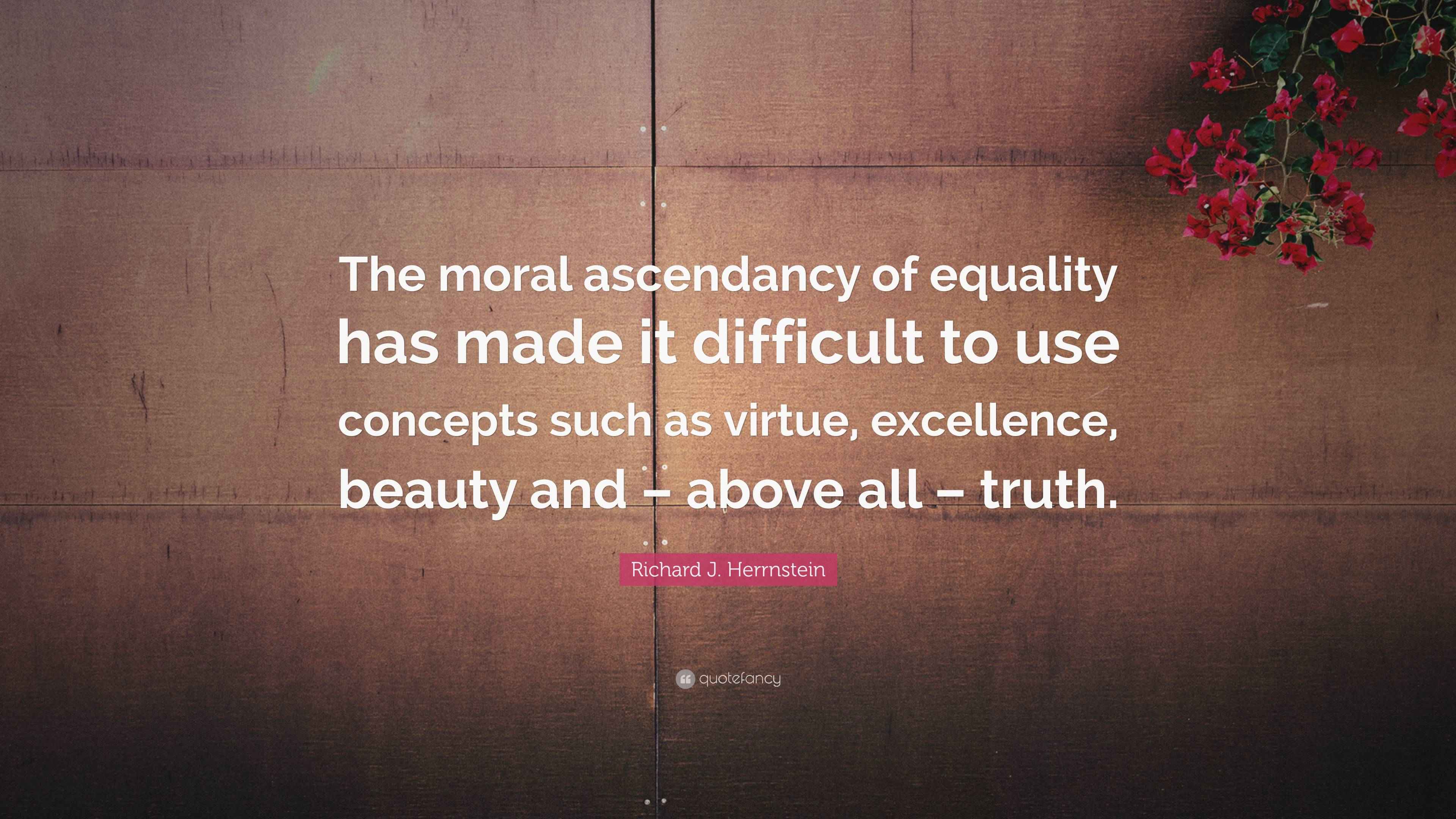 Richard J. Herrnstein Quote: “The moral ascendancy of equality has made ...