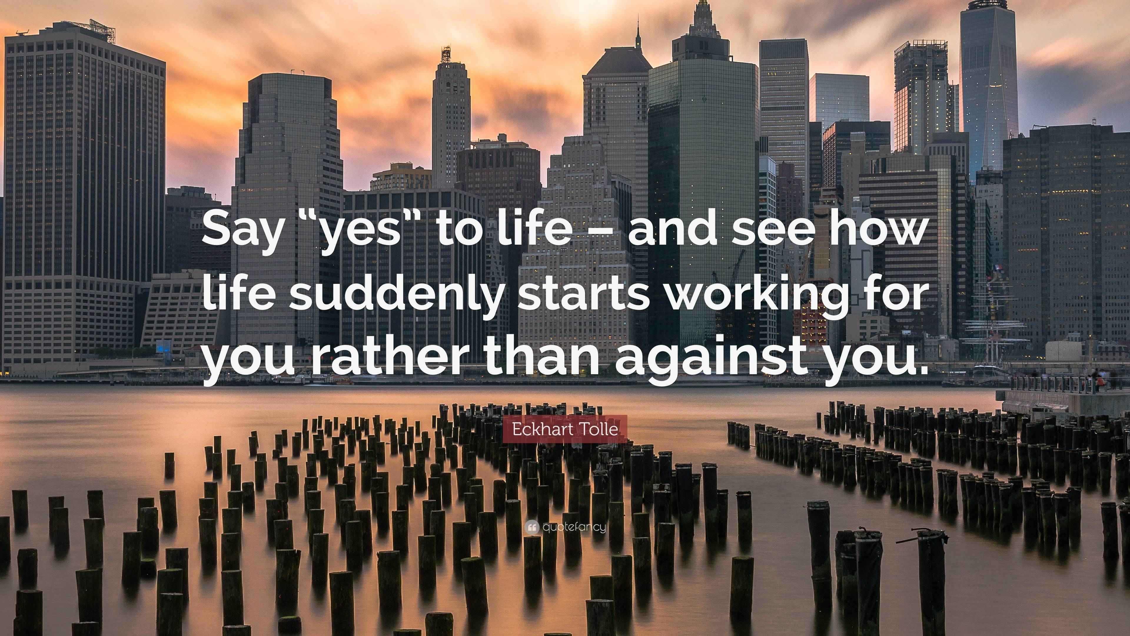 Eckhart Tolle Quote: “Say “yes” to life – and see how life suddenly ...
