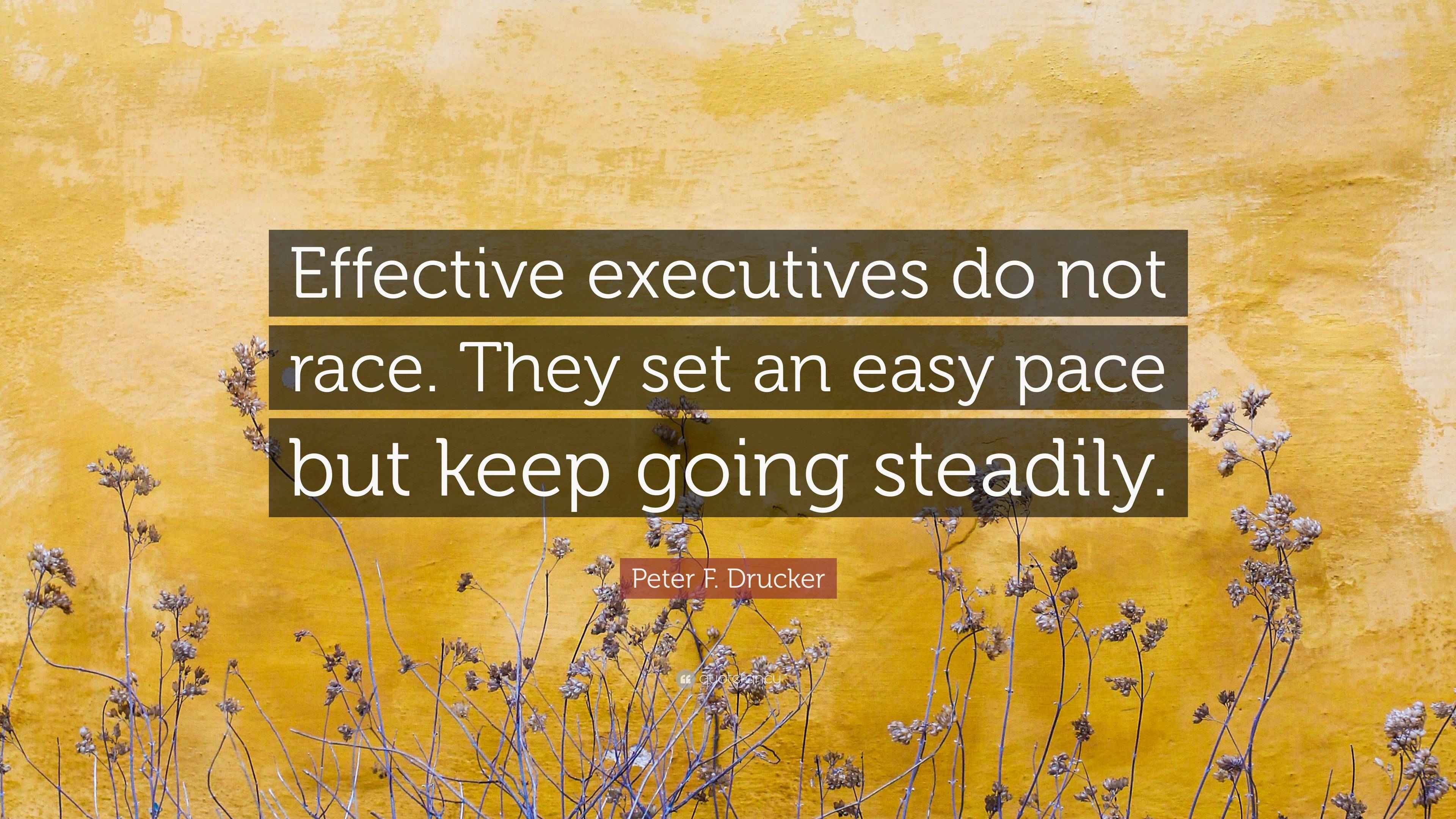 Peter F. Drucker Quote: “Effective executives do not race. They set an ...