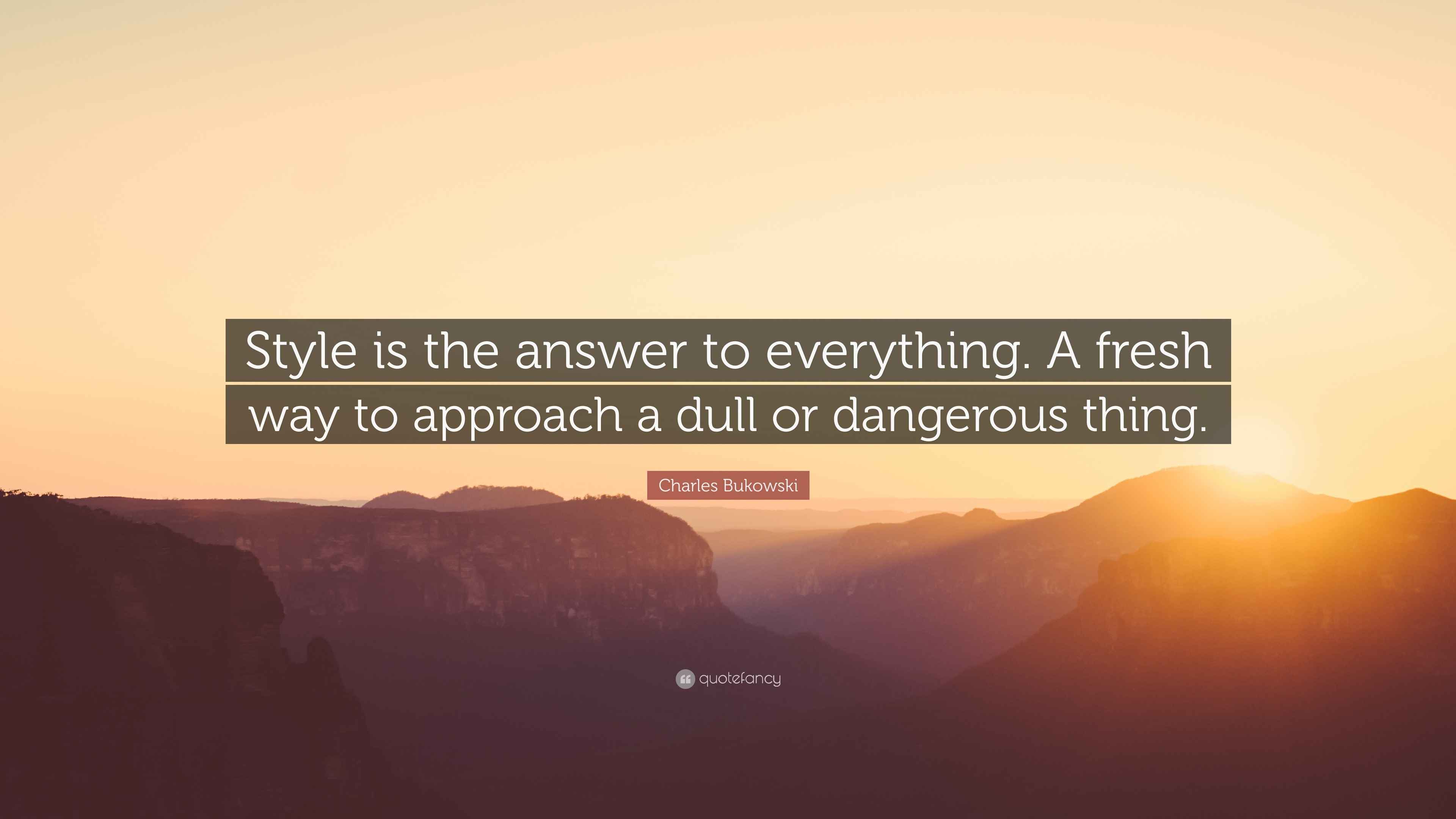 Charles Bukowski Quote: “Style is the answer to everything. A fresh way ...