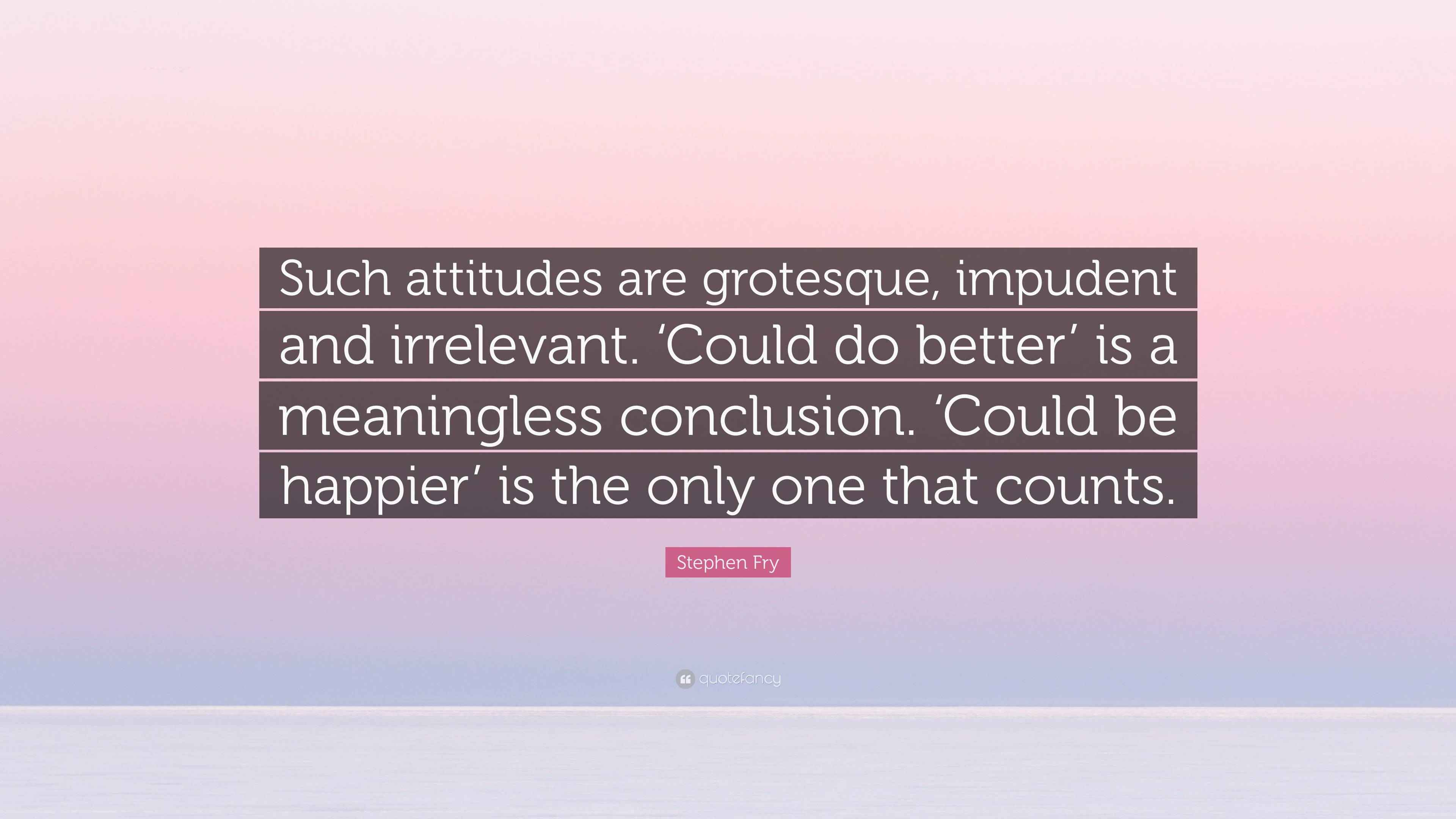 Stephen Fry Quote: “Such attitudes are grotesque, impudent and ...