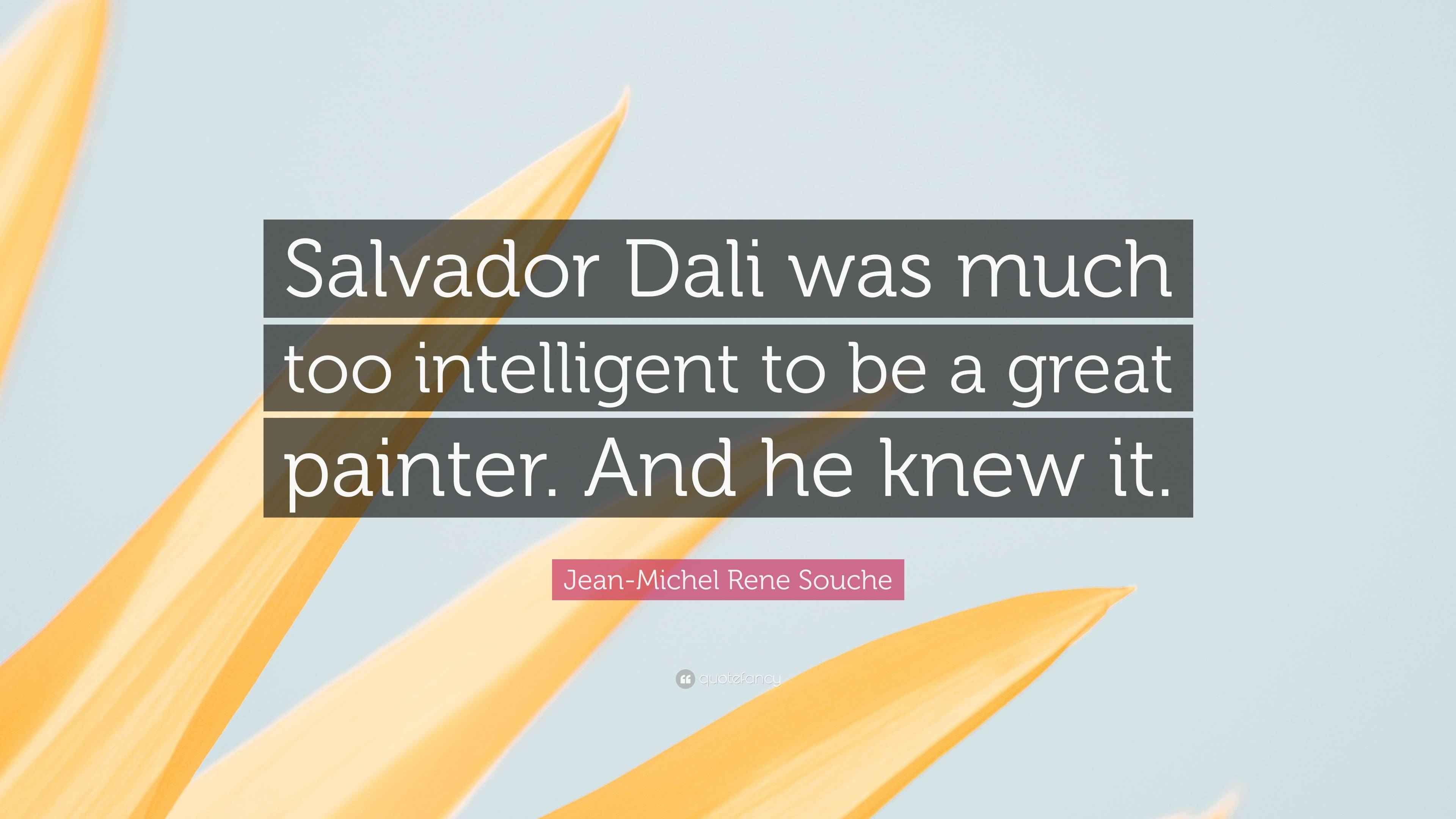 Jean-Michel Rene Souche Quote: “Salvador Dali was much too intelligent ...