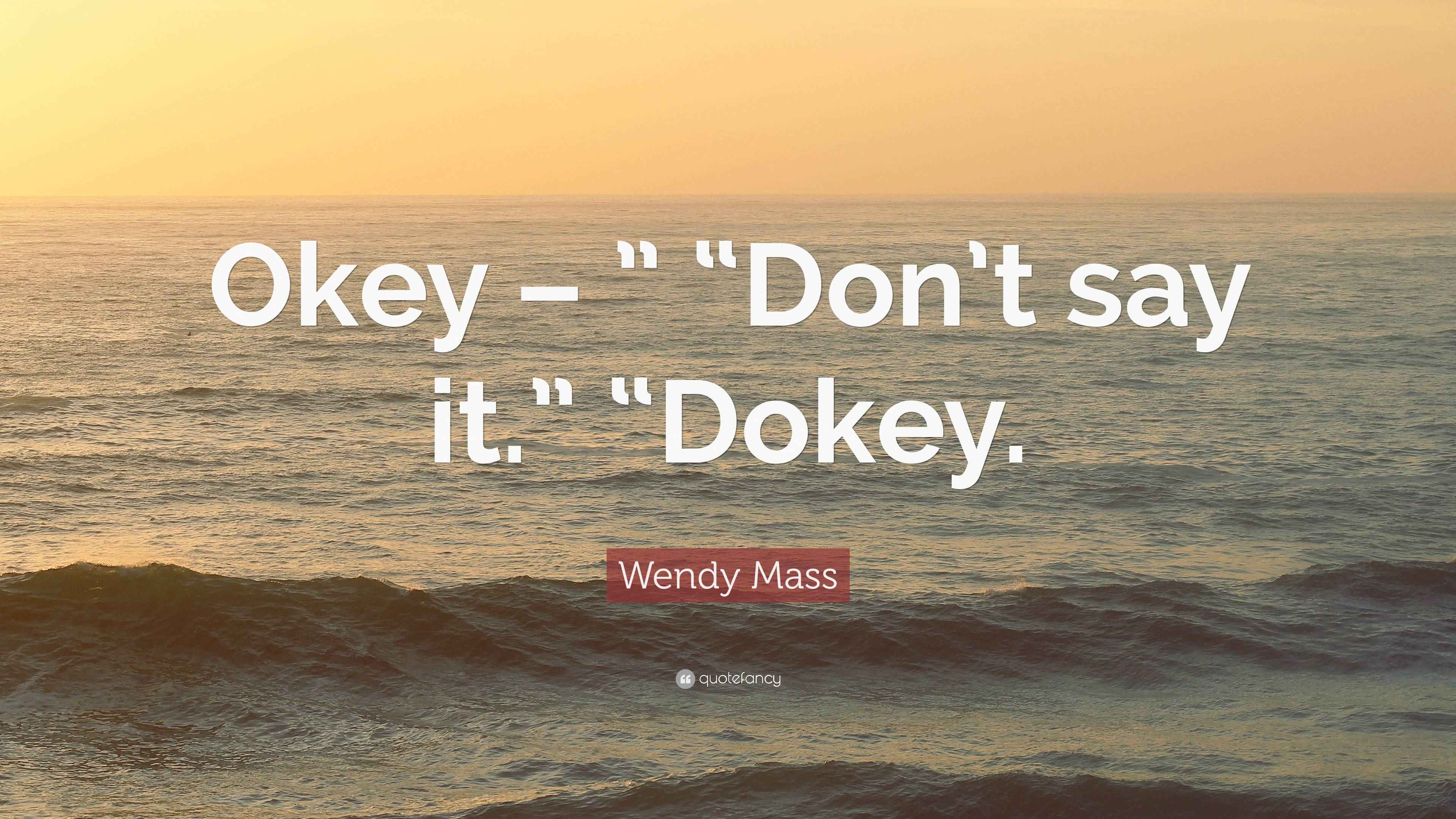 Wendy Mass Quote: “Okey – ” “Don’t say it.” “Dokey.”