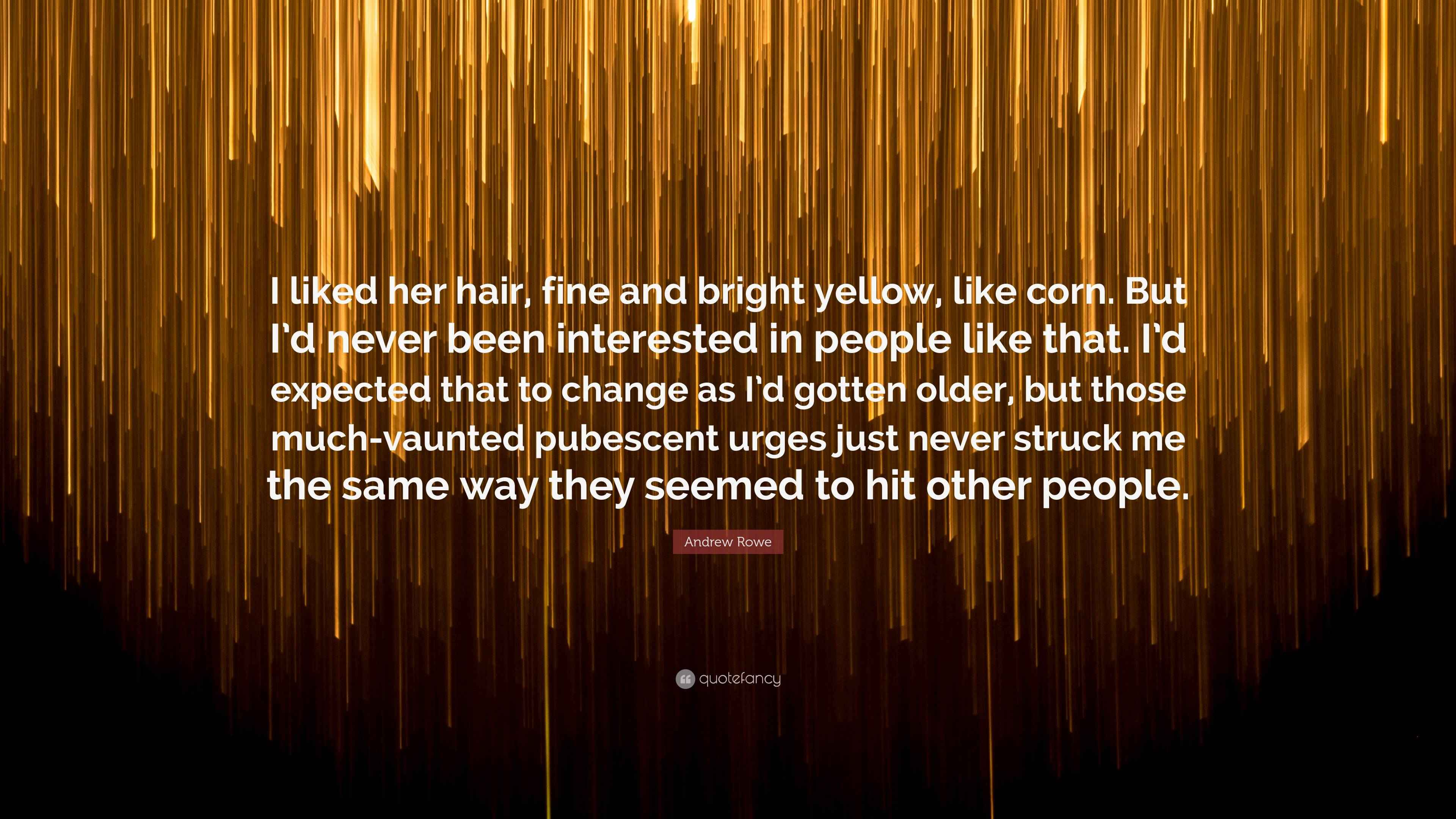 Andrew Rowe Quote: “I liked her hair, fine and bright yellow, like corn ...