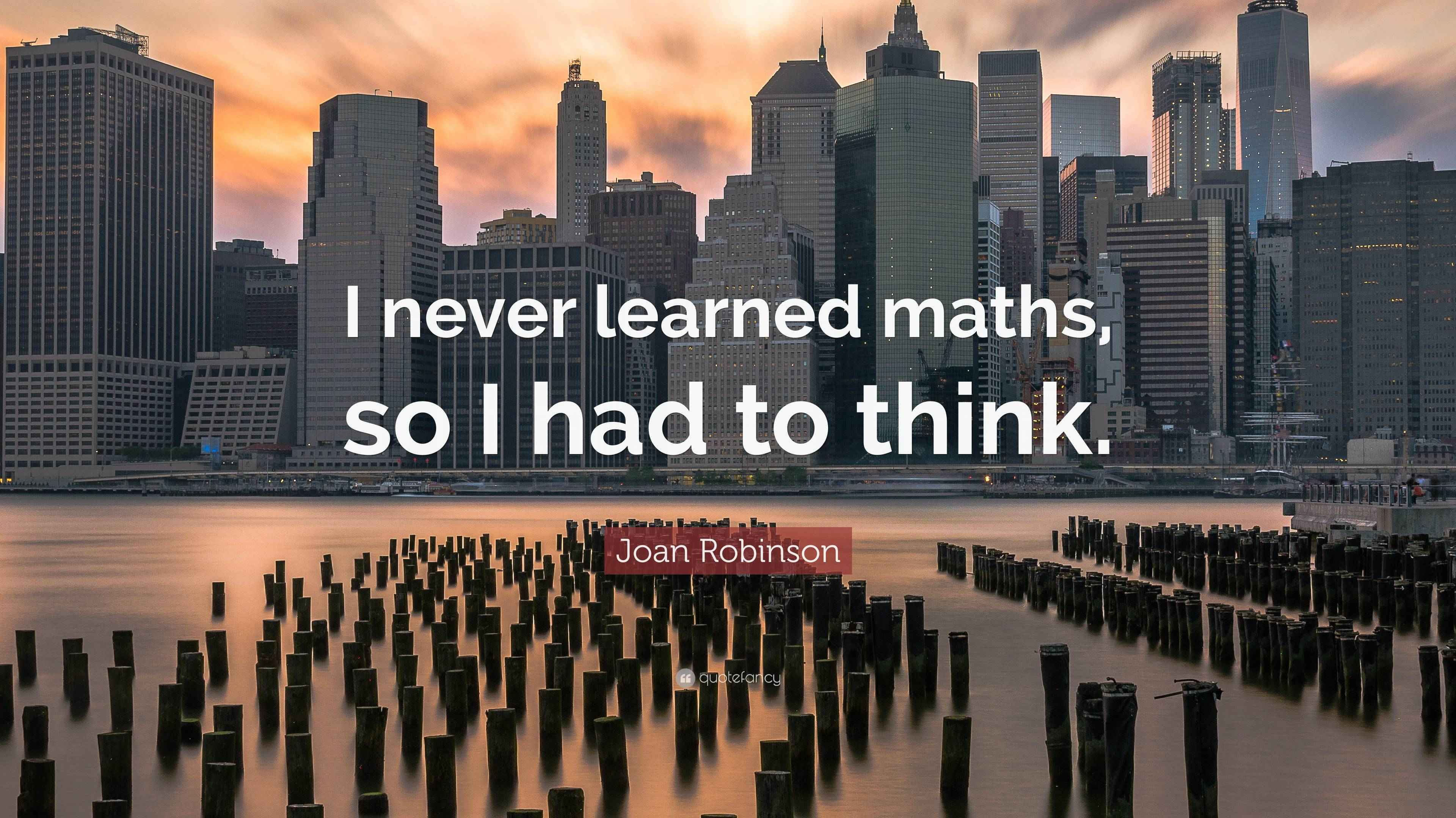 Joan Robinson Quote: “I never learned maths, so I had to think.”