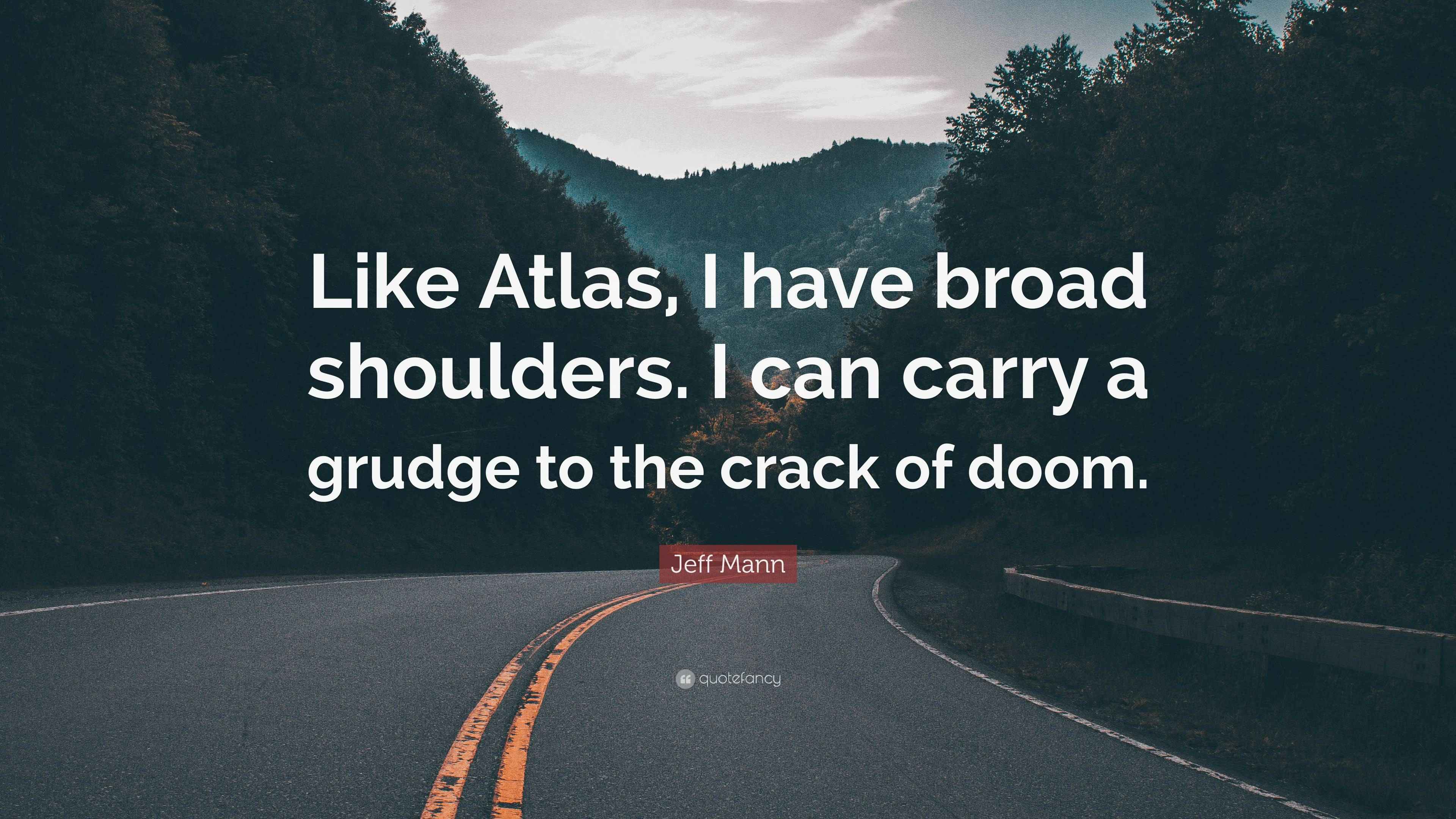 Jeff Mann Quote: “Like Atlas, I have broad shoulders. I can carry a ...