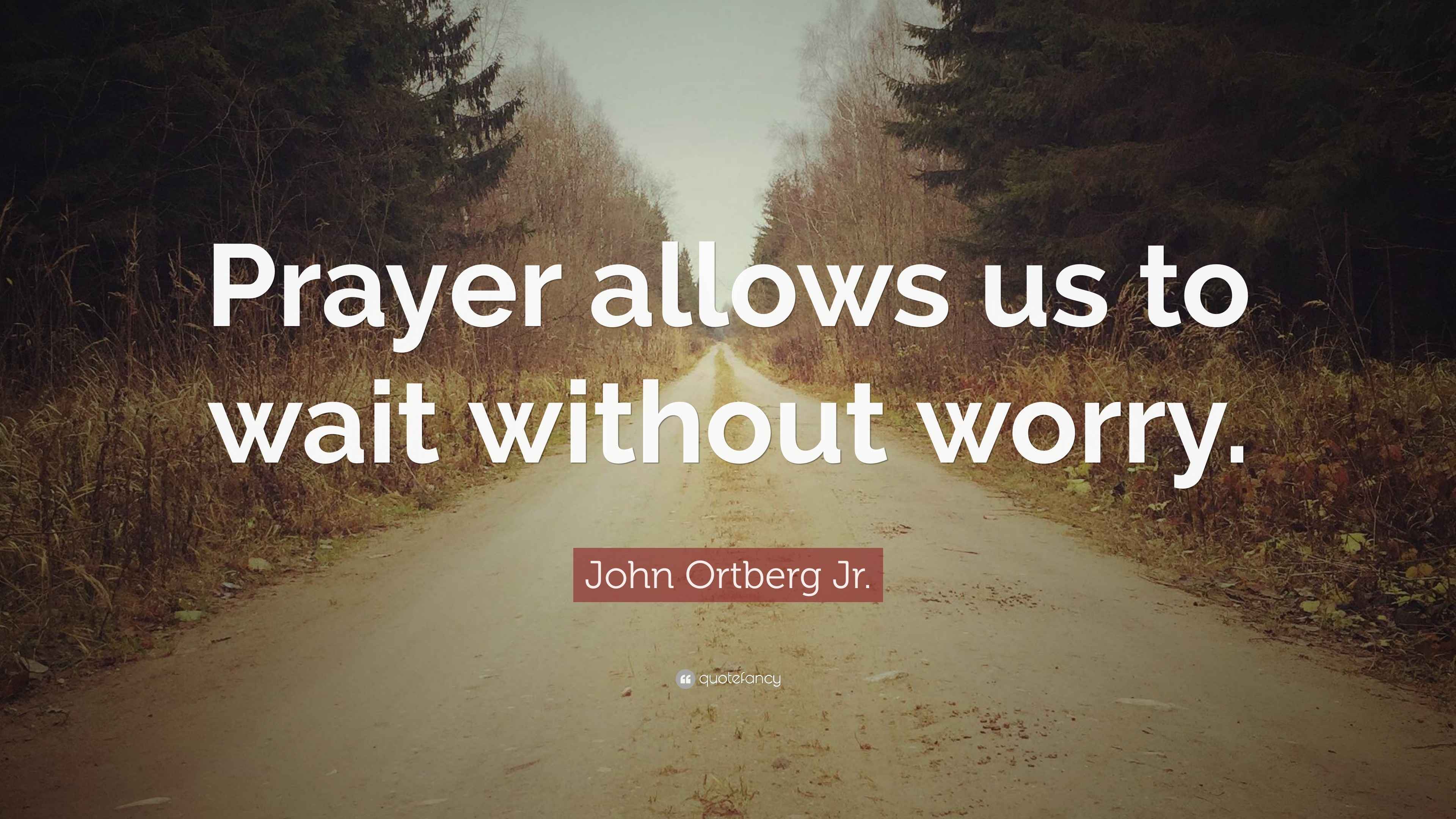 John Ortberg Jr. Quote: “Prayer allows us to wait without worry.”