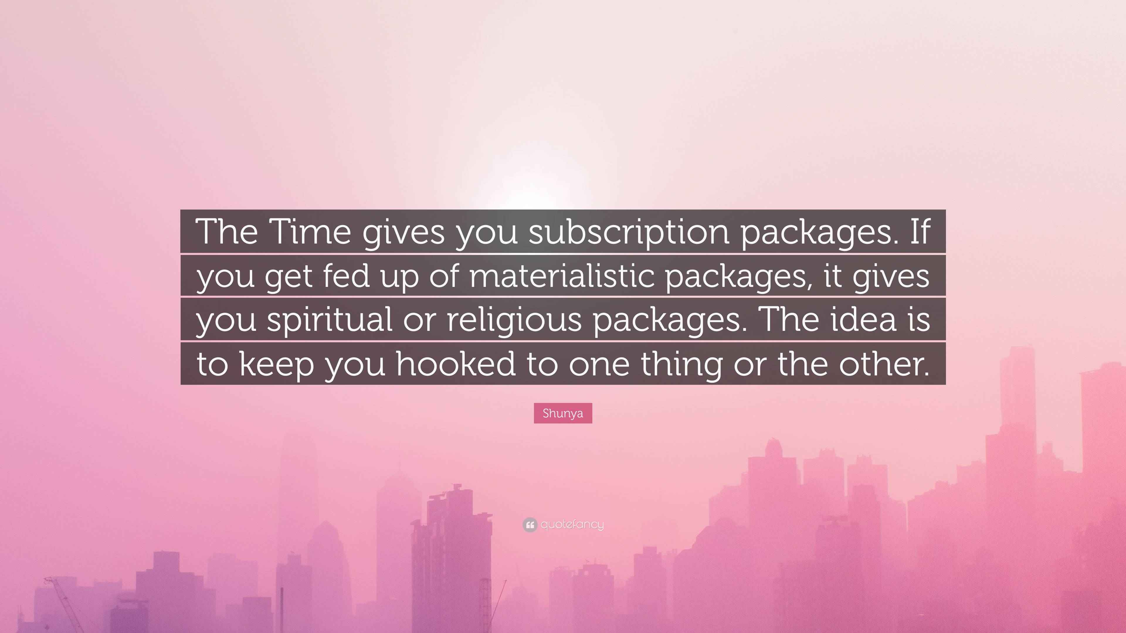 Shunya Quote: “The Time gives you subscription packages. If you get fed ...