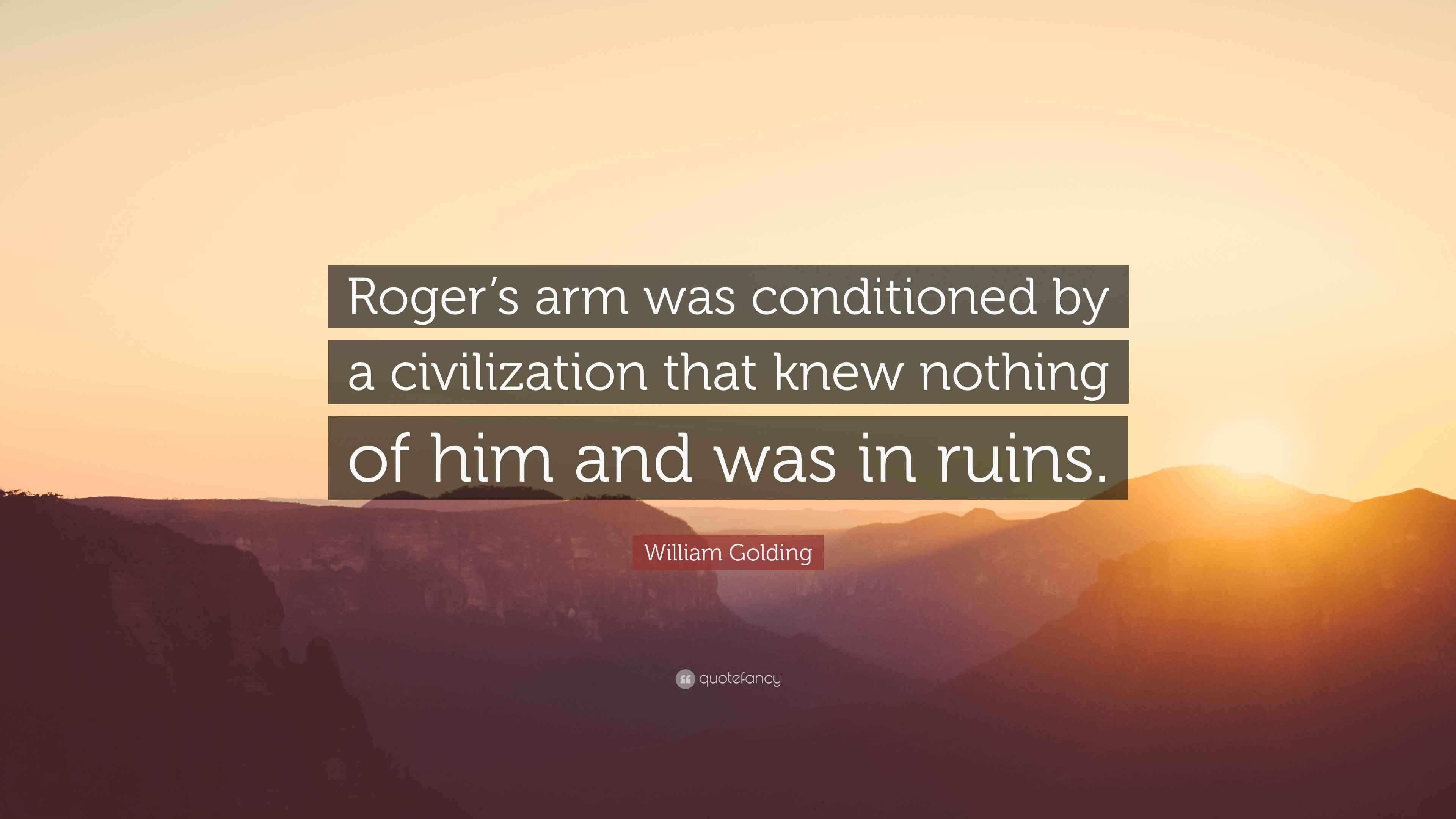 William Golding Quote: “Roger’s arm was conditioned by a civilization ...