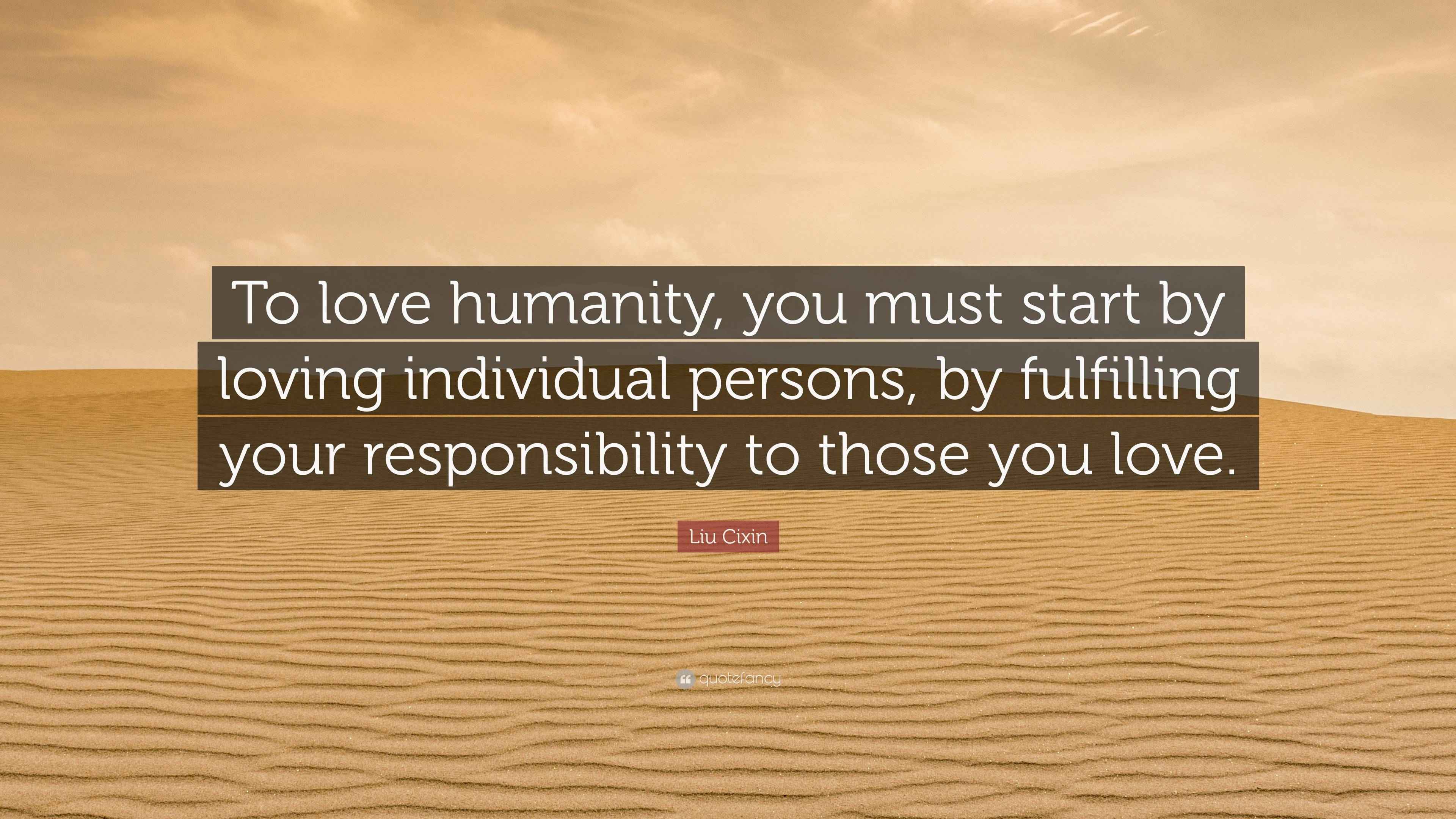Liu Cixin Quote: “To love humanity, you must start by loving individual ...