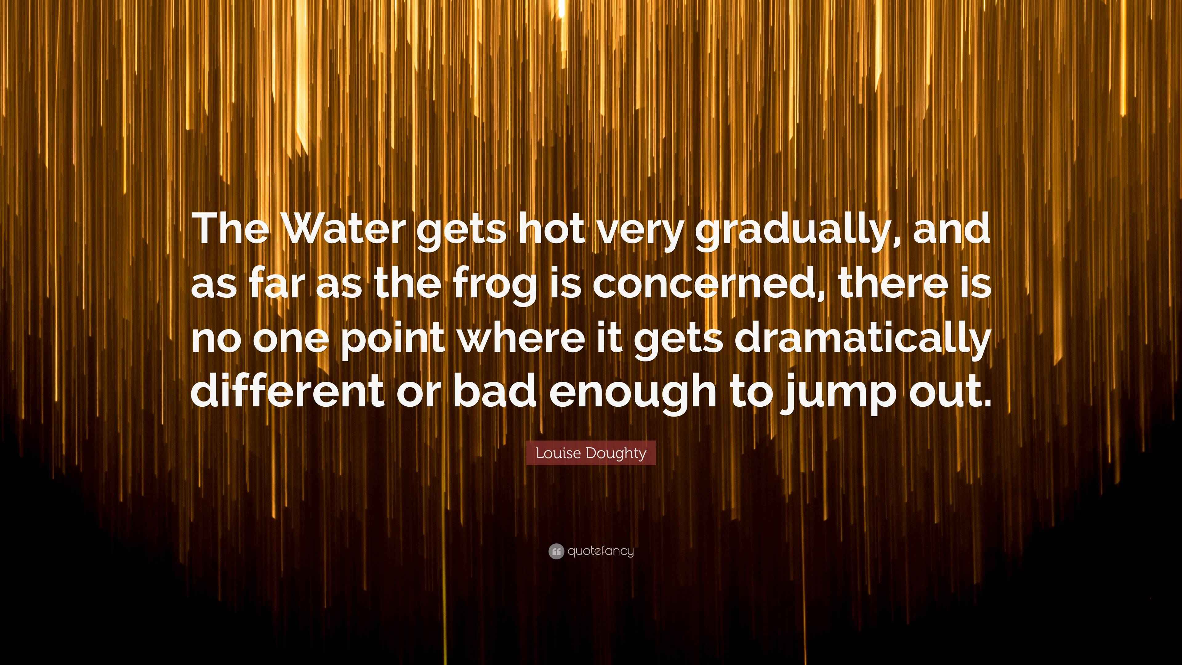 Louise Doughty Quote: “The Water gets hot very gradually, and as far as ...