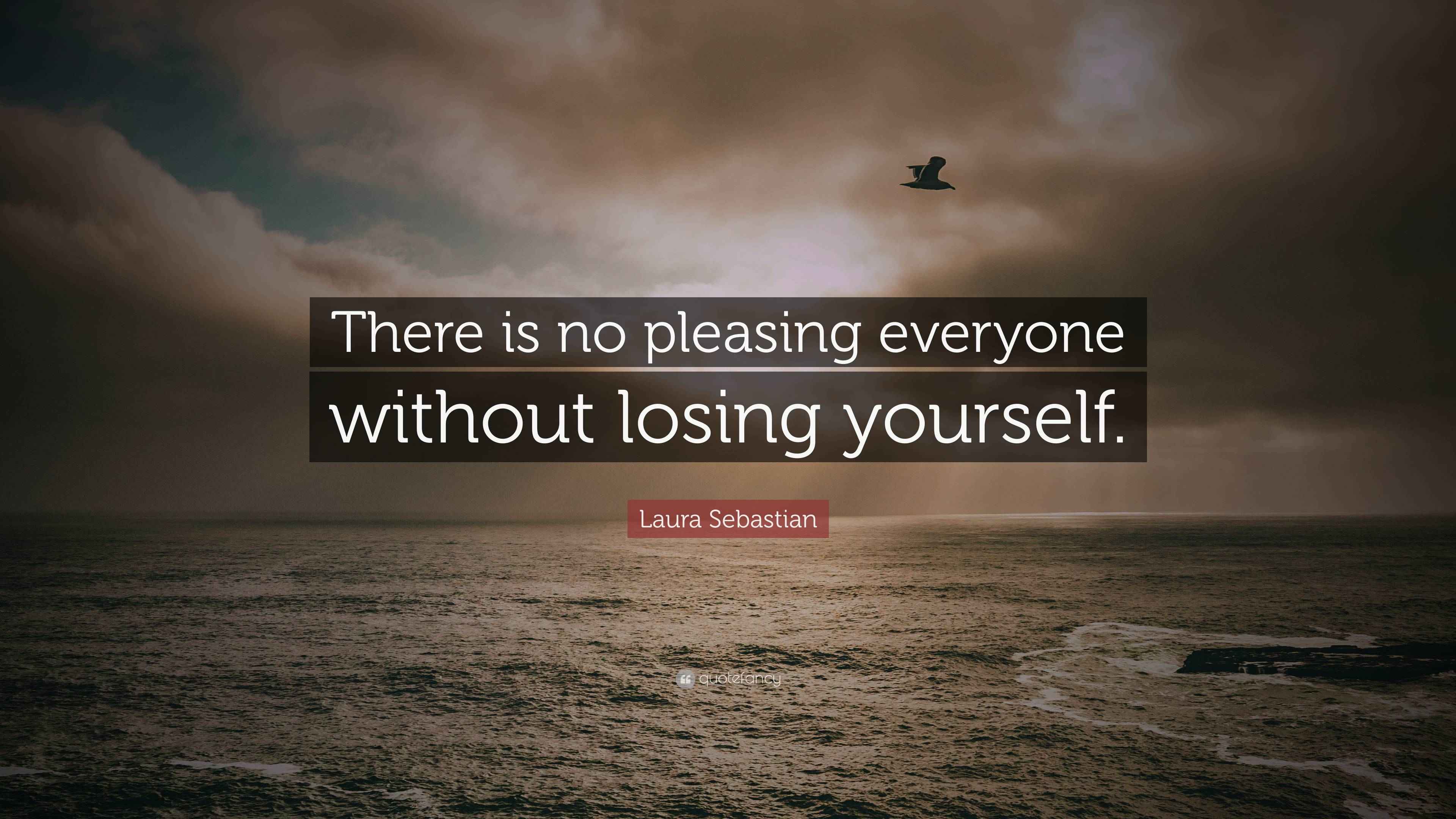 Laura Sebastian Quote: “There is no pleasing everyone without losing ...