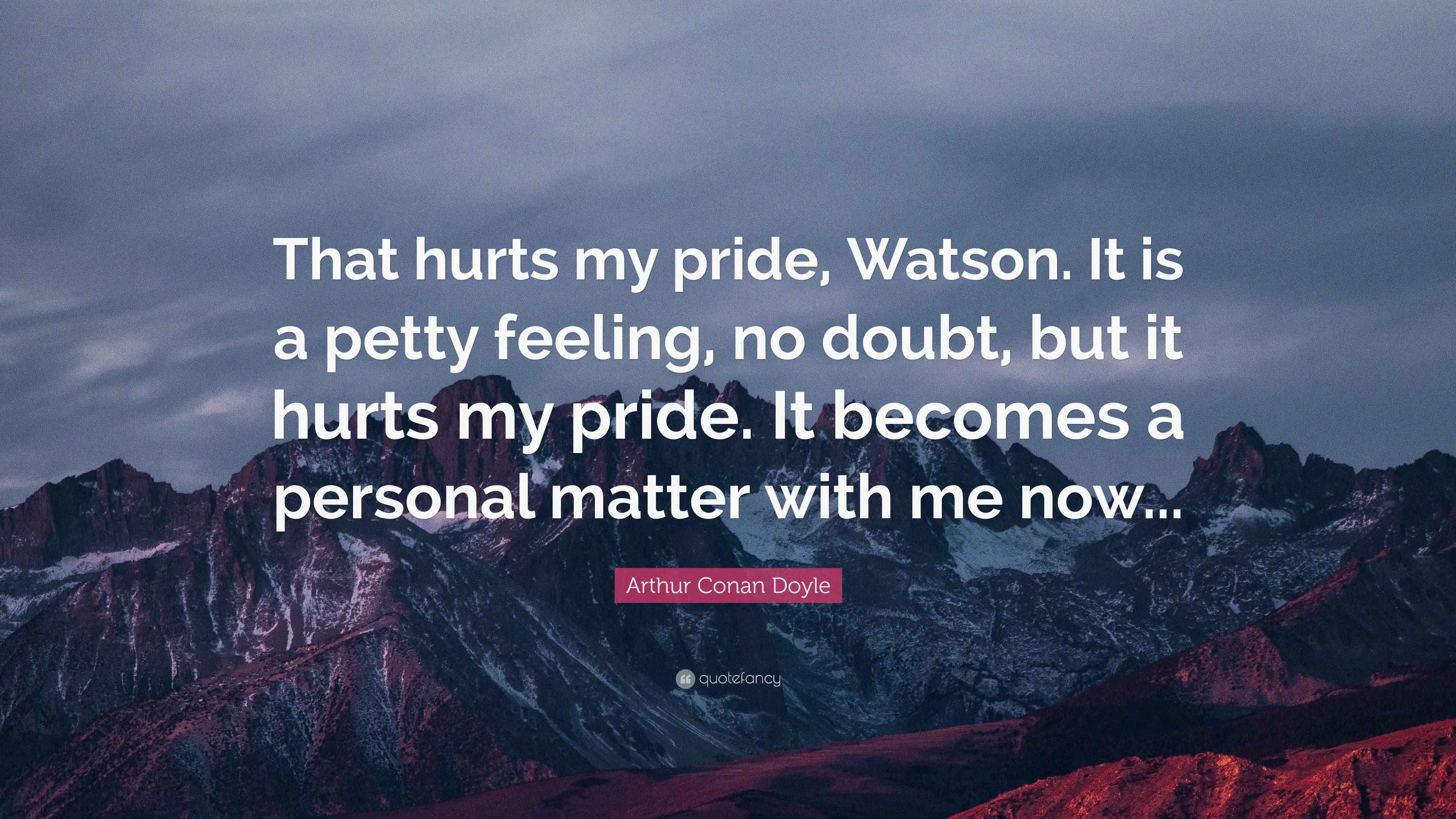 Arthur Conan Doyle Quote: “That hurts my pride, Watson. It is a petty ...