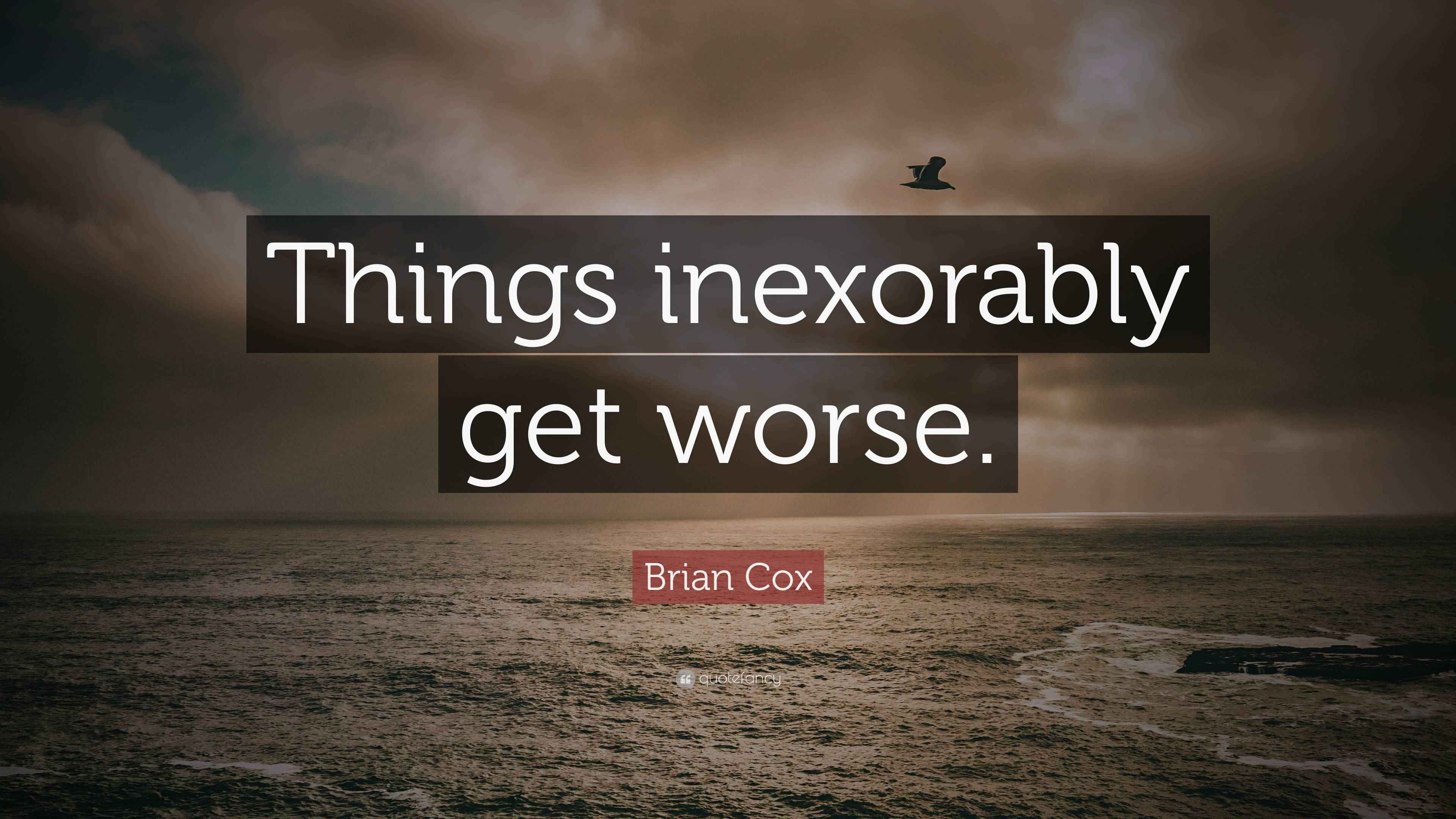 Brian Cox Quote: “Things inexorably get worse.”