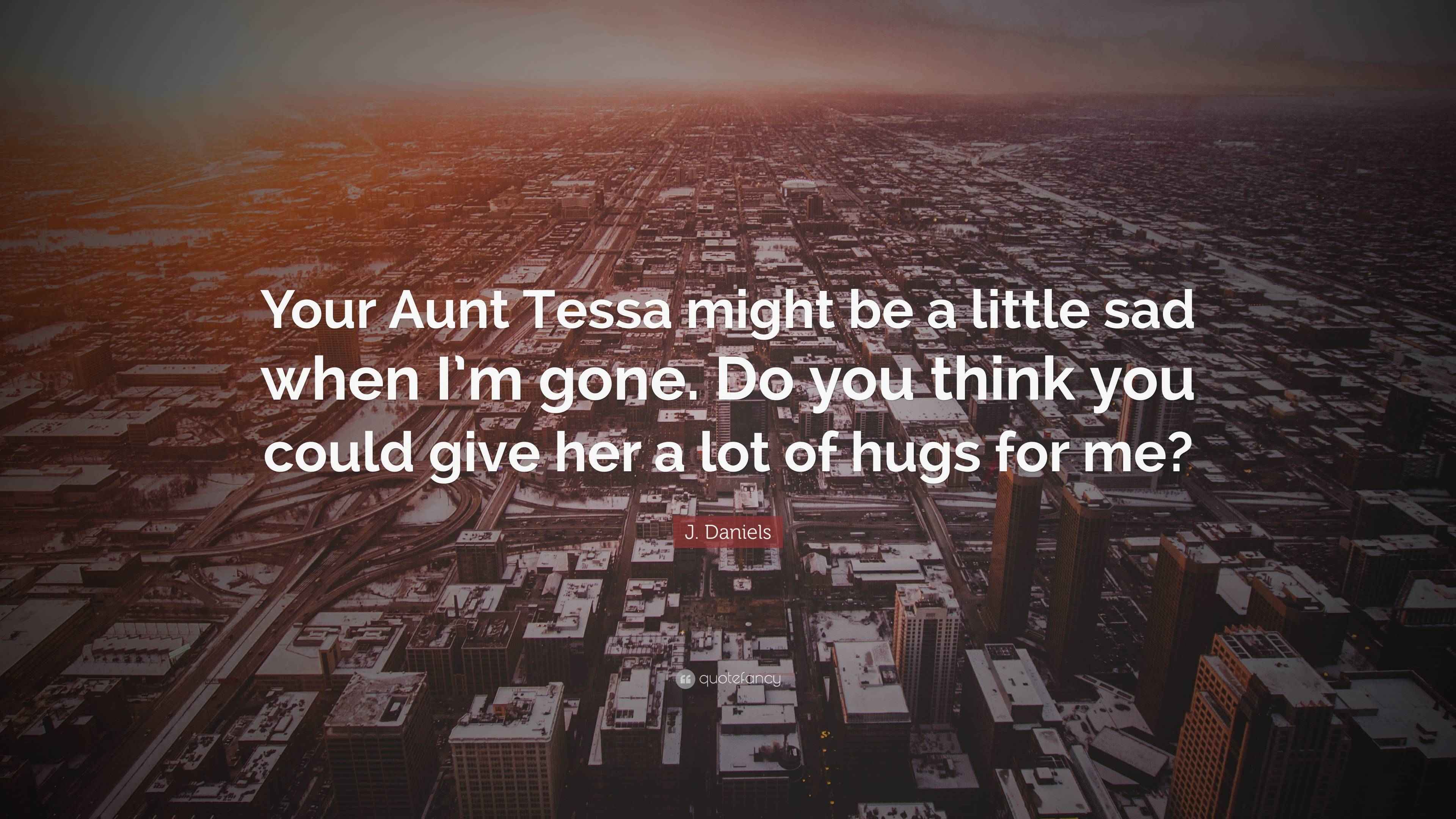 J. Daniels Quote: “Your Aunt Tessa might be a little sad when I’m gone ...