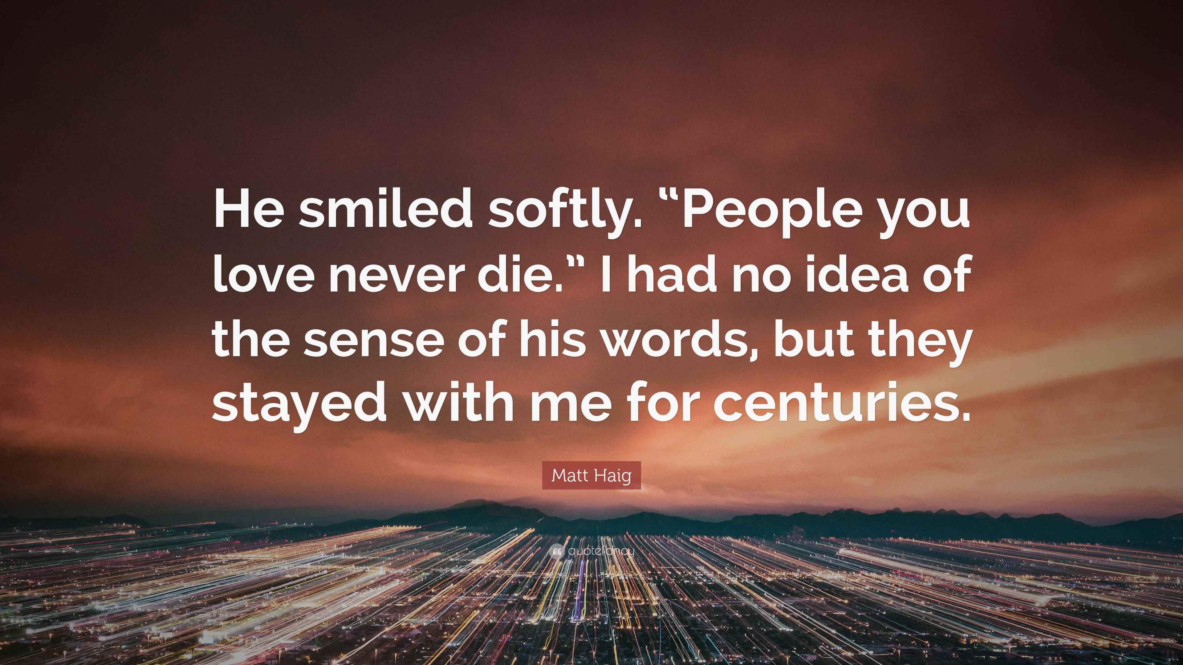 Matt Haig Quote: “He smiled softly. “People you love never die.” I had ...
