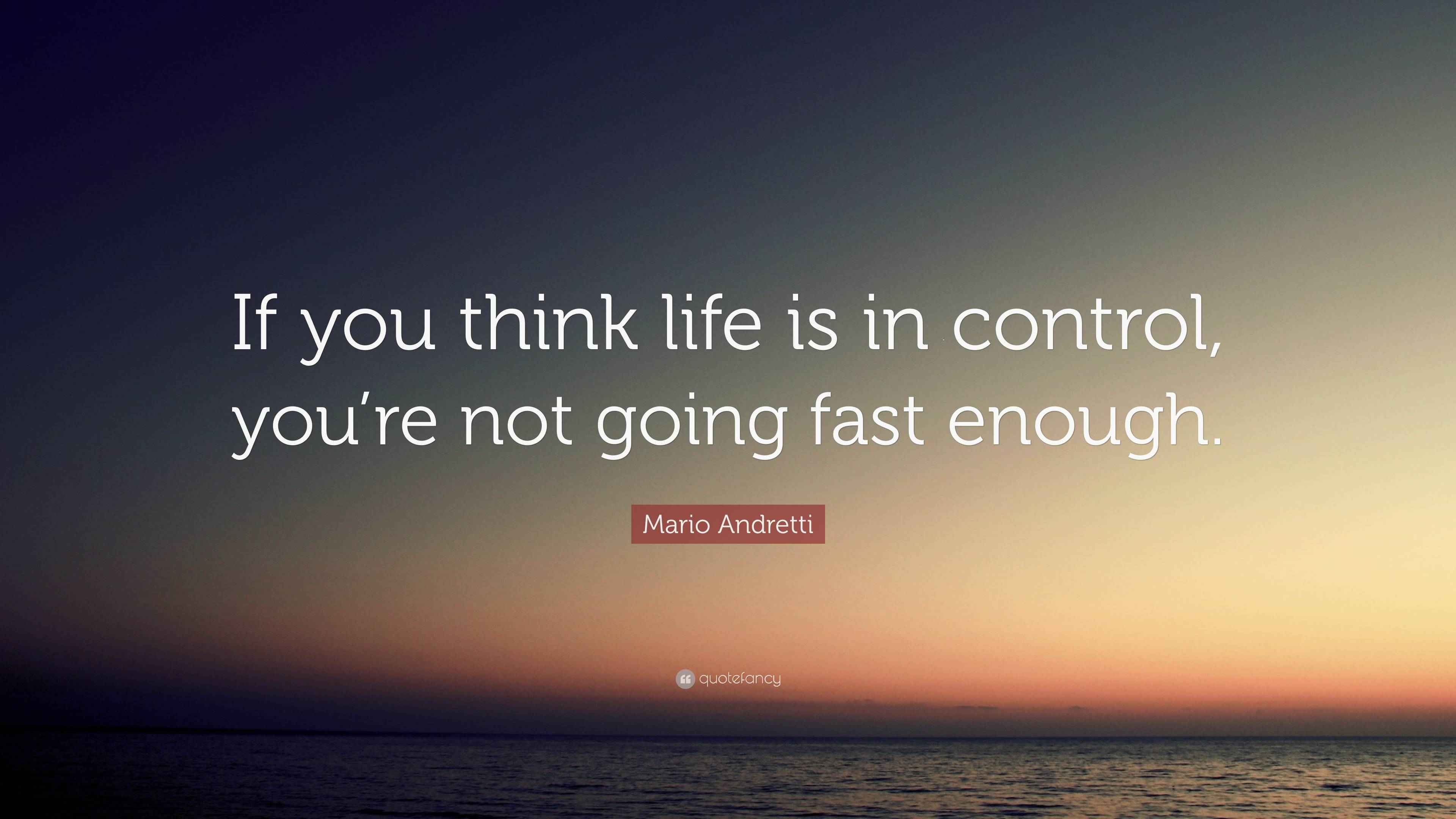 Mario Andretti Quote: “If you think life is in control, you’re not ...