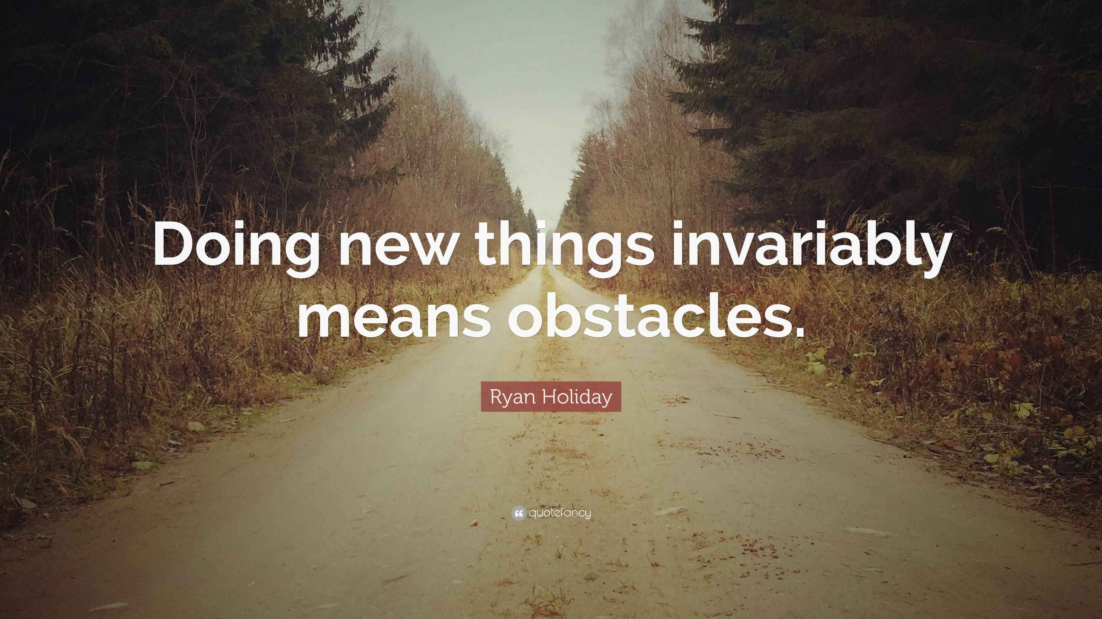Ryan Holiday Quote: “Doing new things invariably means obstacles.”