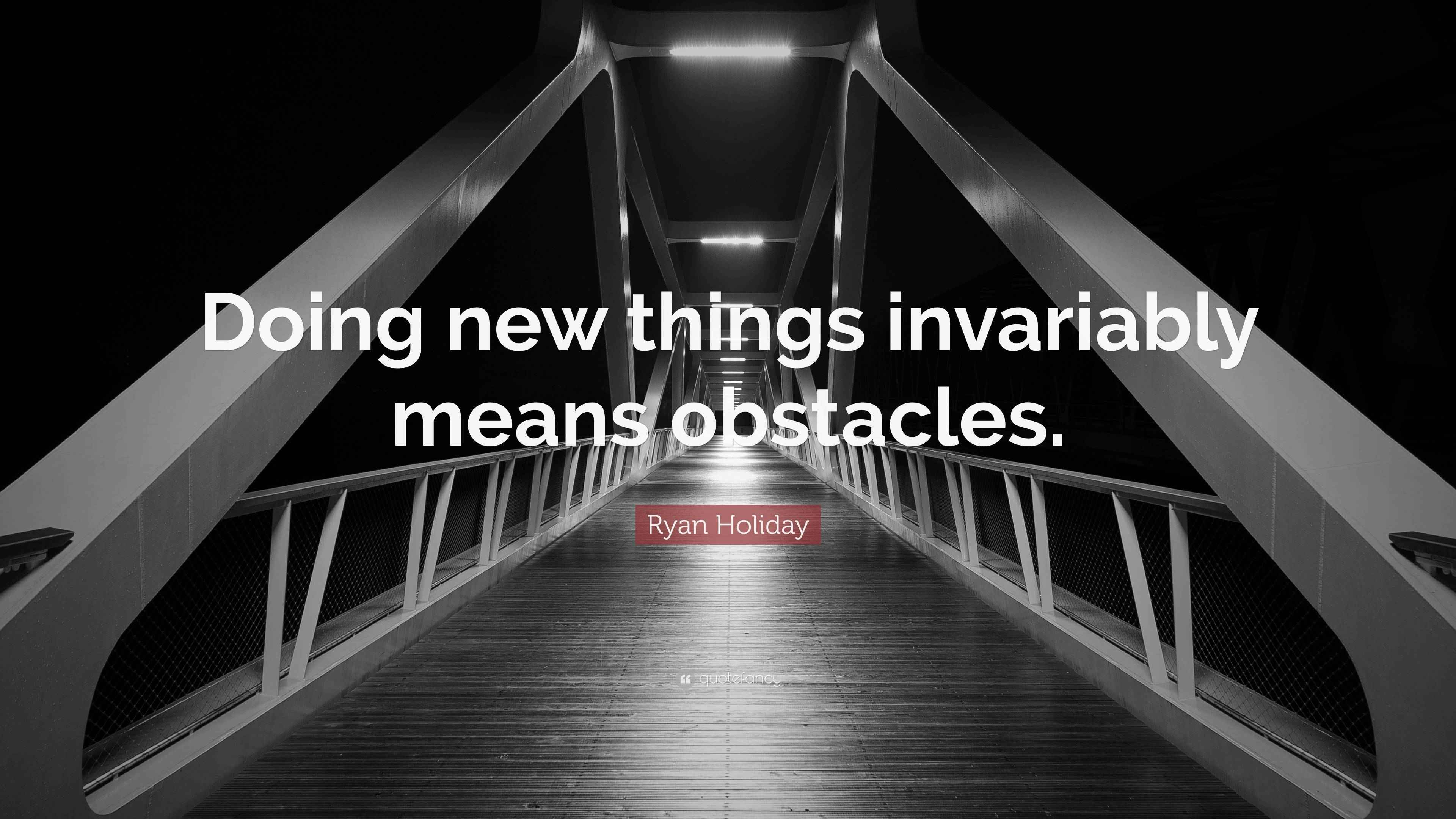 Ryan Holiday Quote: “Doing new things invariably means obstacles.”